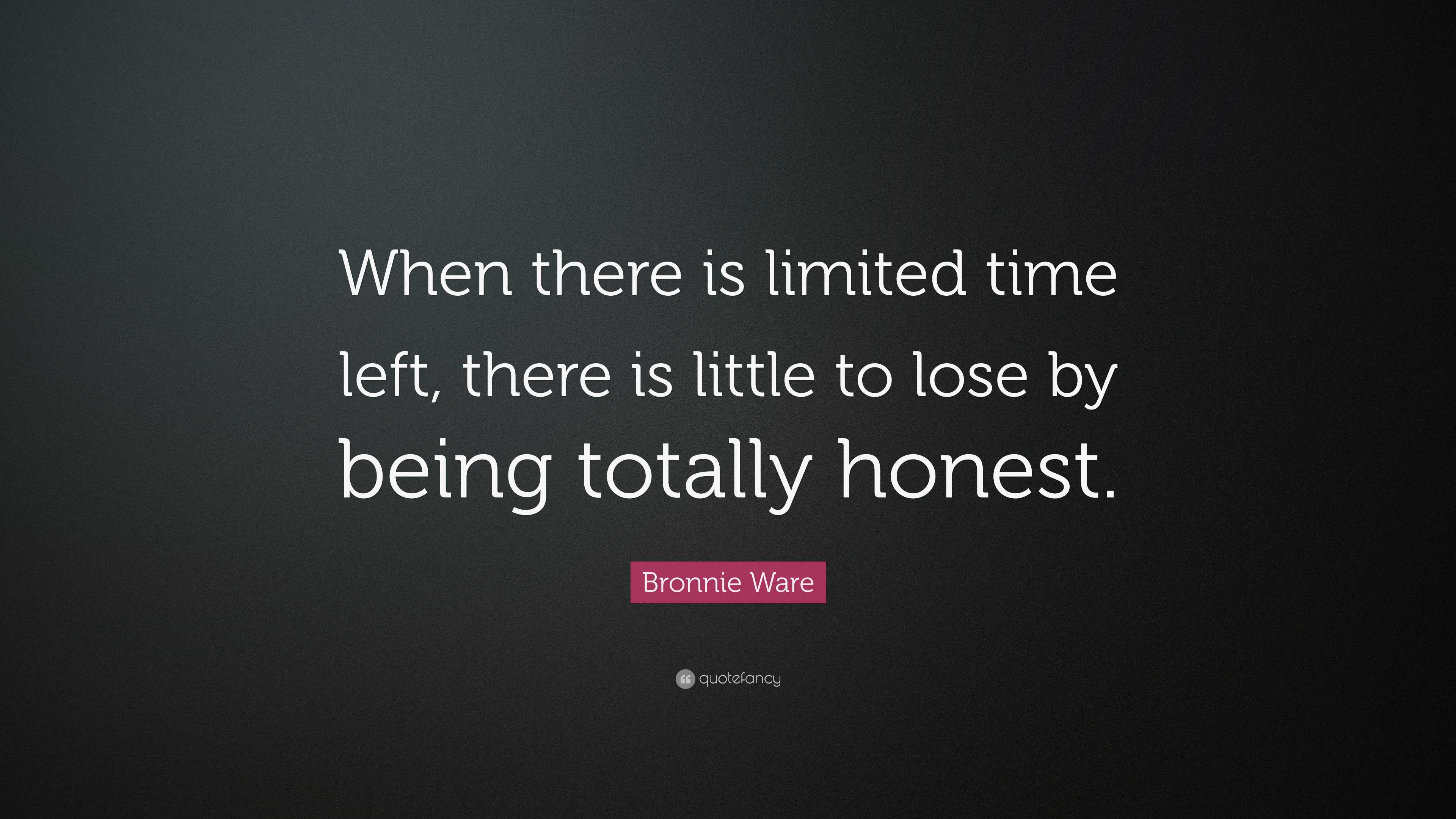 Bronnie Ware Quote: “When there is limited time left, there is little ...