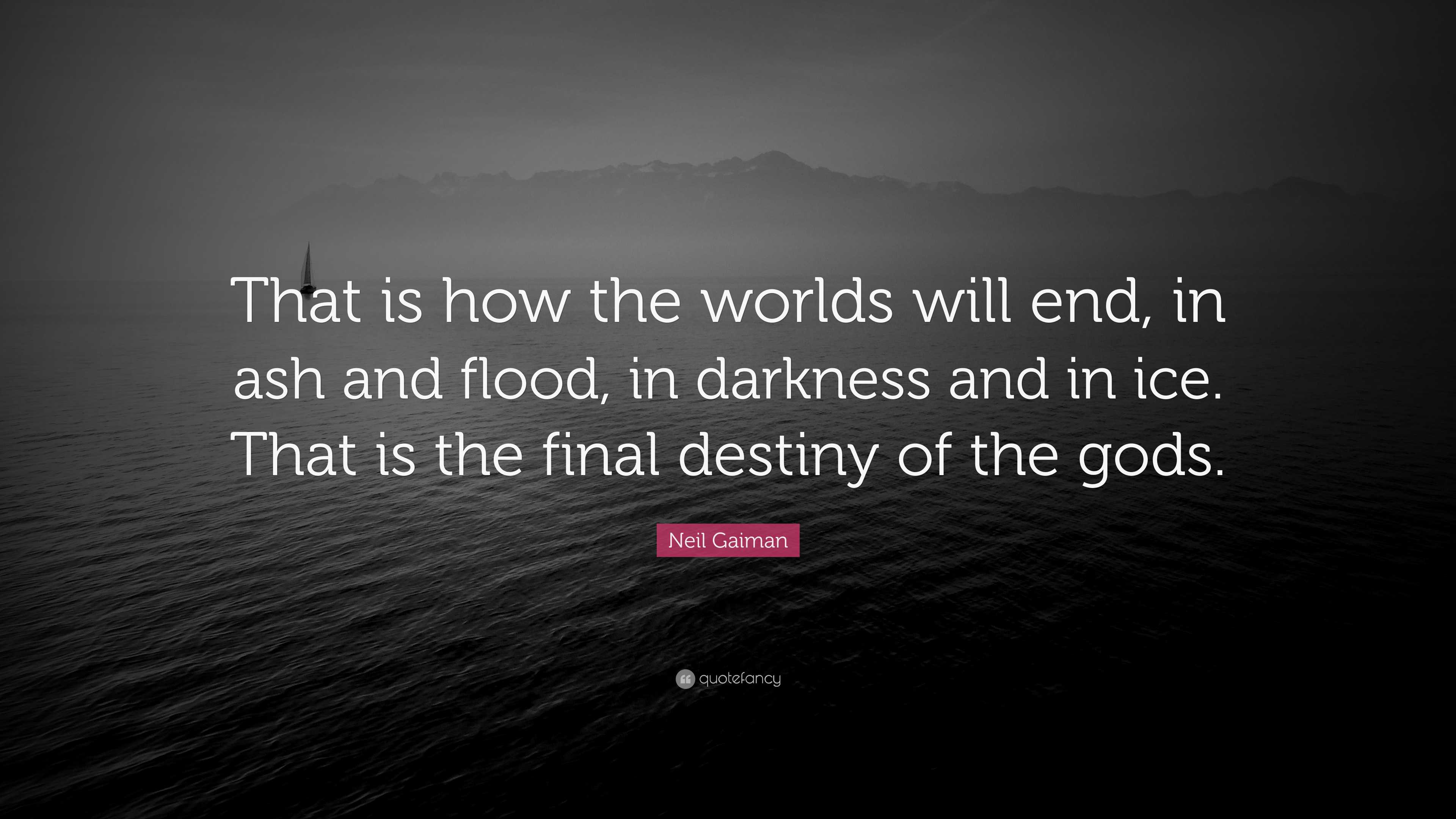 Neil Gaiman Quote: “That is how the worlds will end, in ash and flood ...