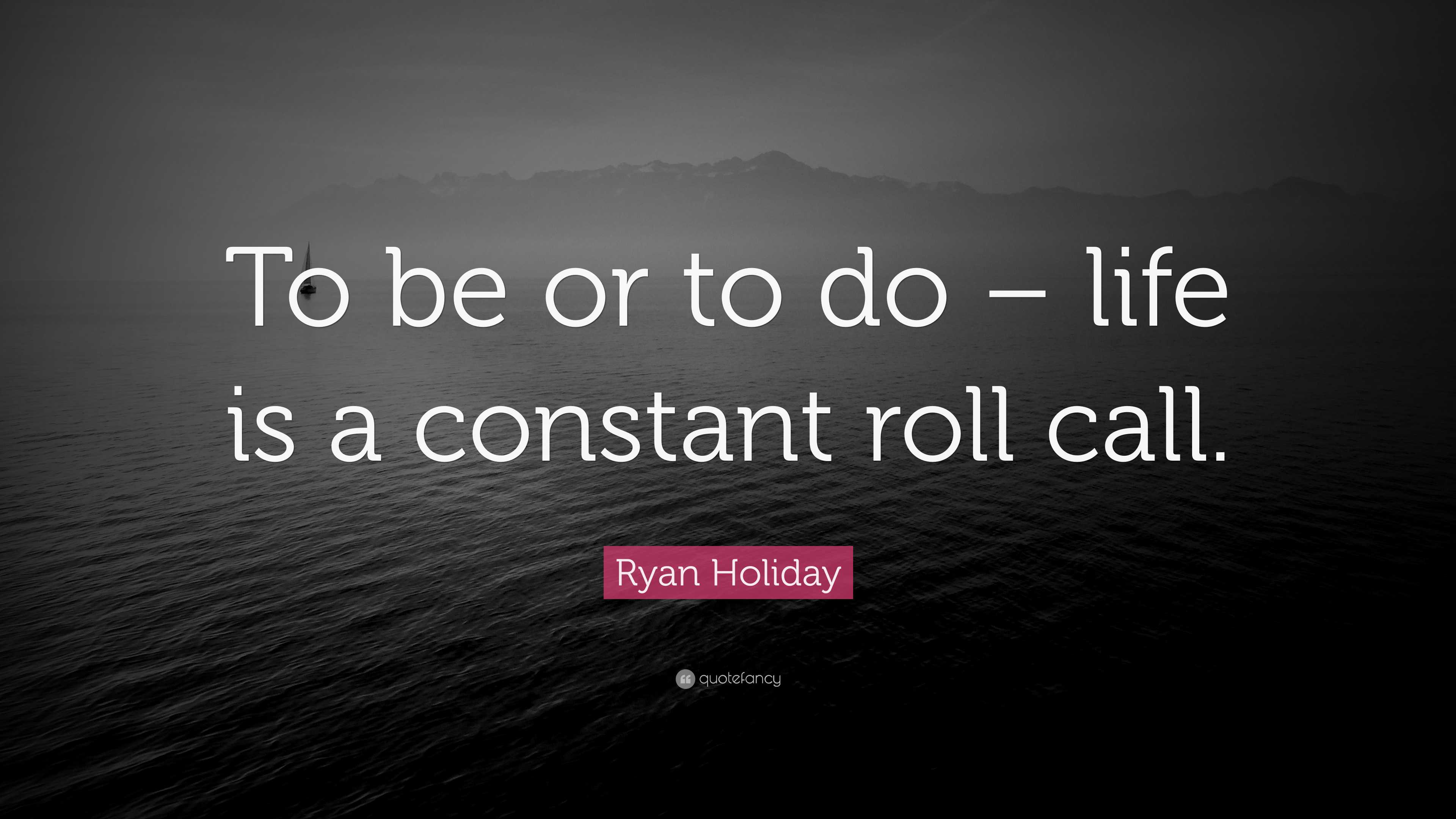 Ryan Holiday Quote: “To be or to do – life is a constant roll call.”