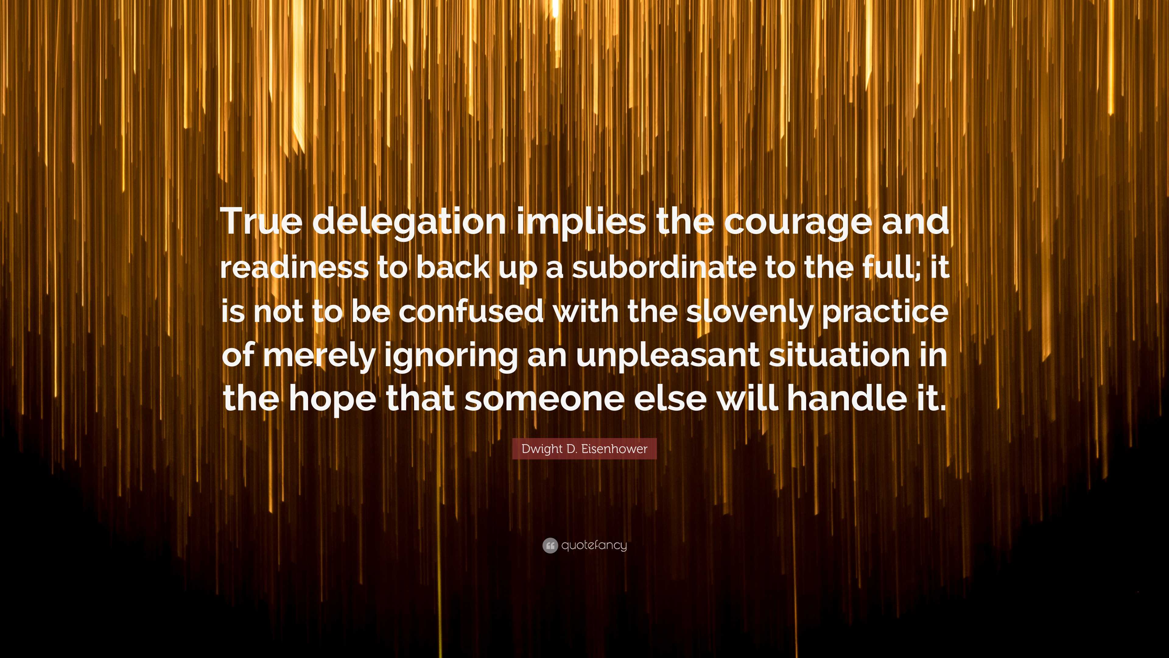 Dwight D. Eisenhower Quote: “True delegation implies the courage and ...