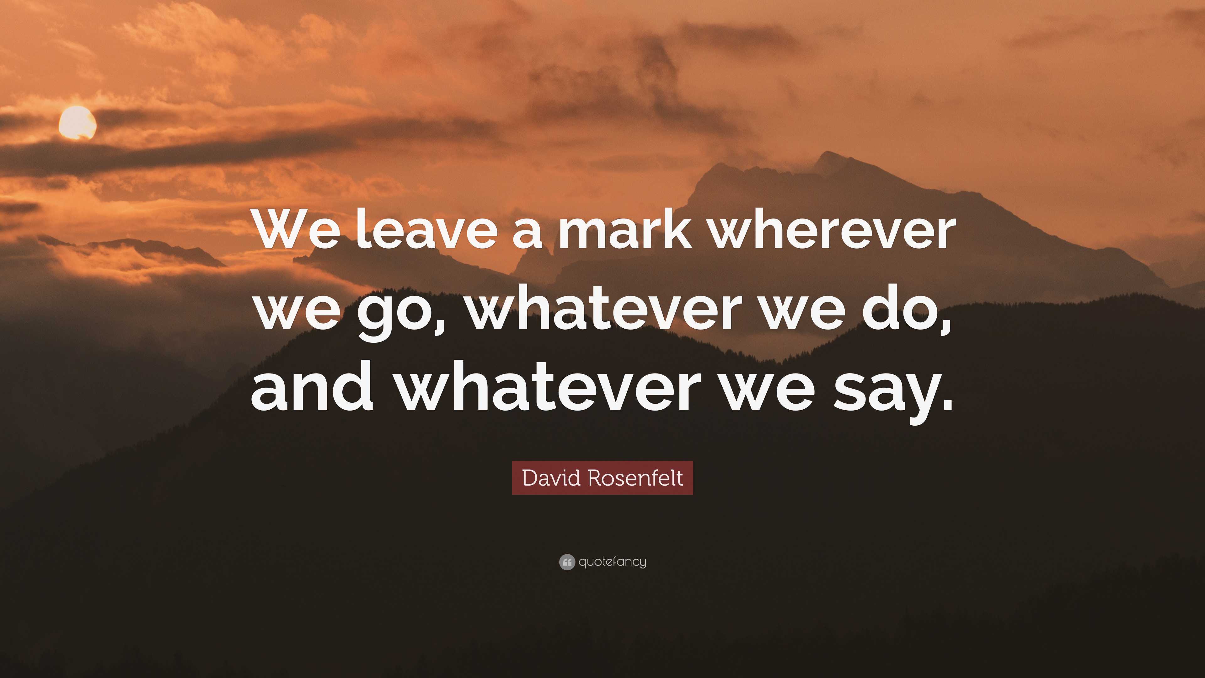 David Rosenfelt Quote: “We leave a mark wherever we go, whatever we do ...