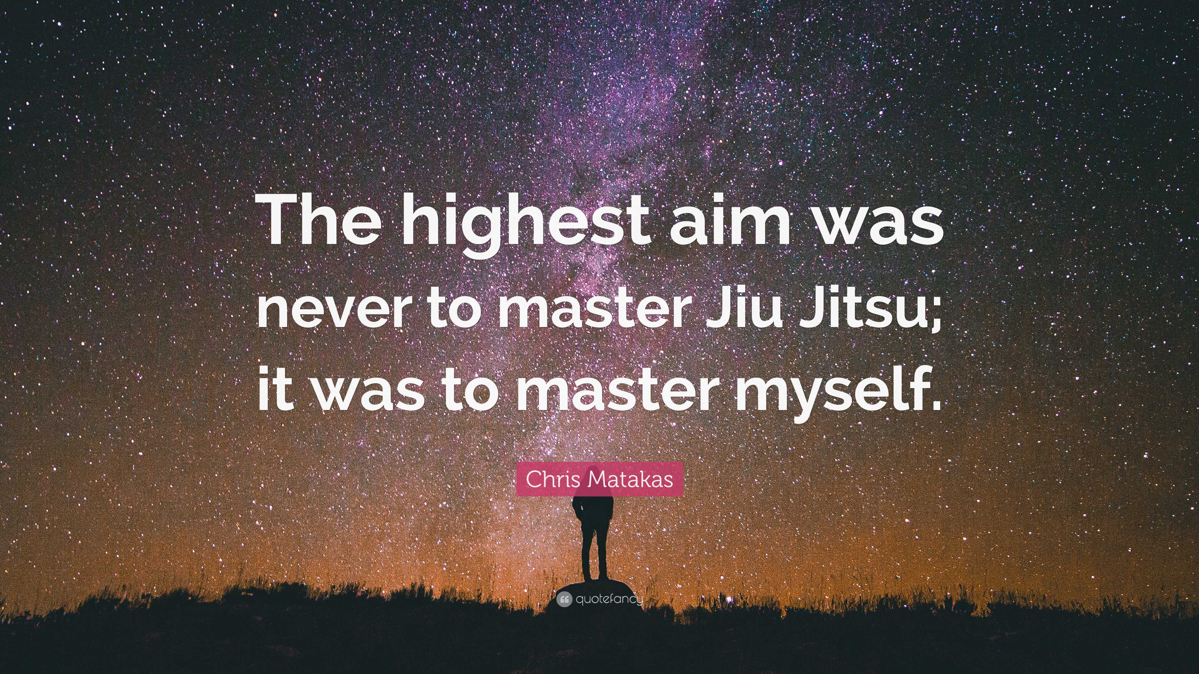 Chris Matakas Quote: “The highest aim was never to master Jiu Jitsu; it ...