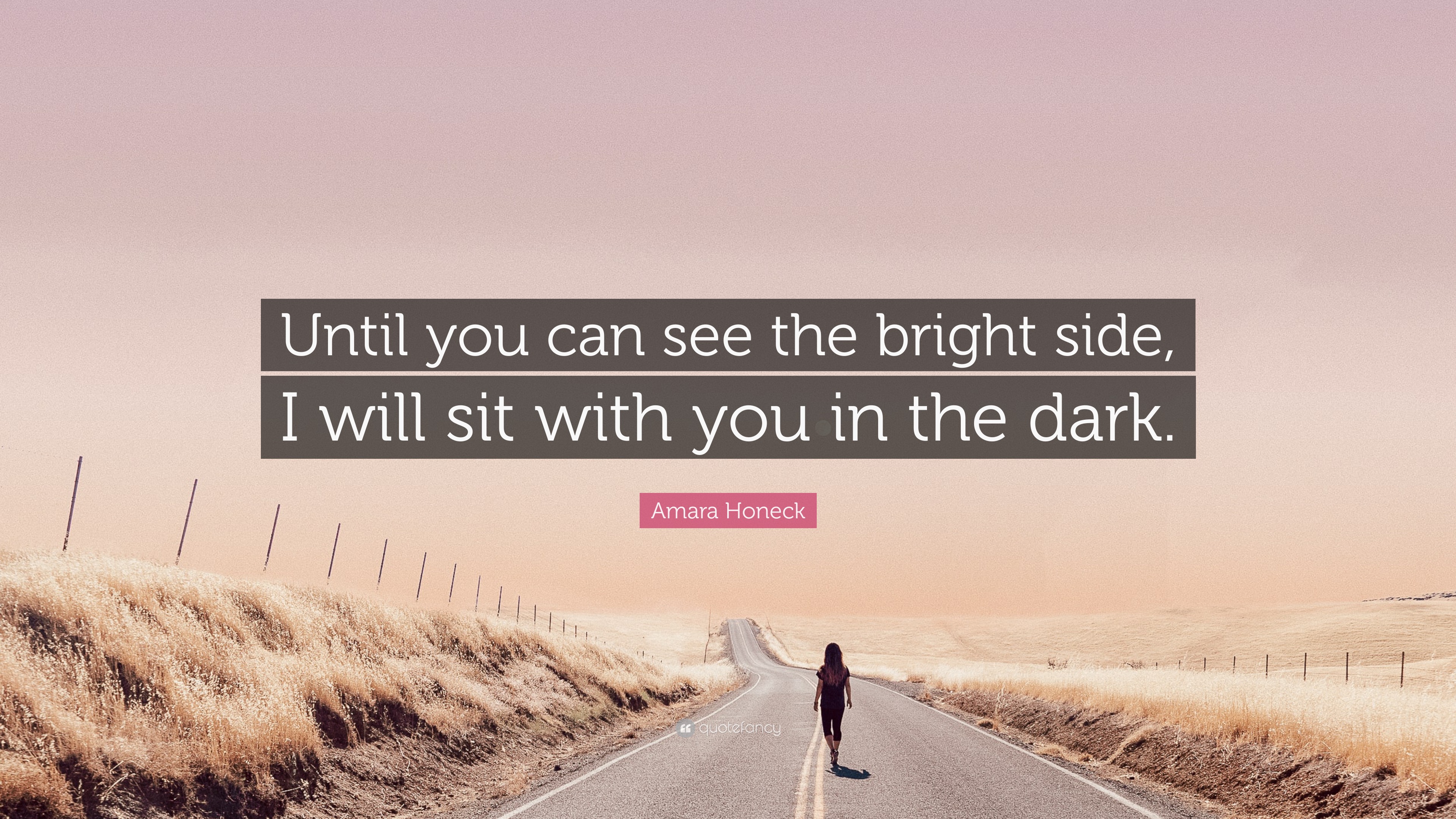 Amara Honeck Quote: “Until you can see the bright side, I will sit with ...