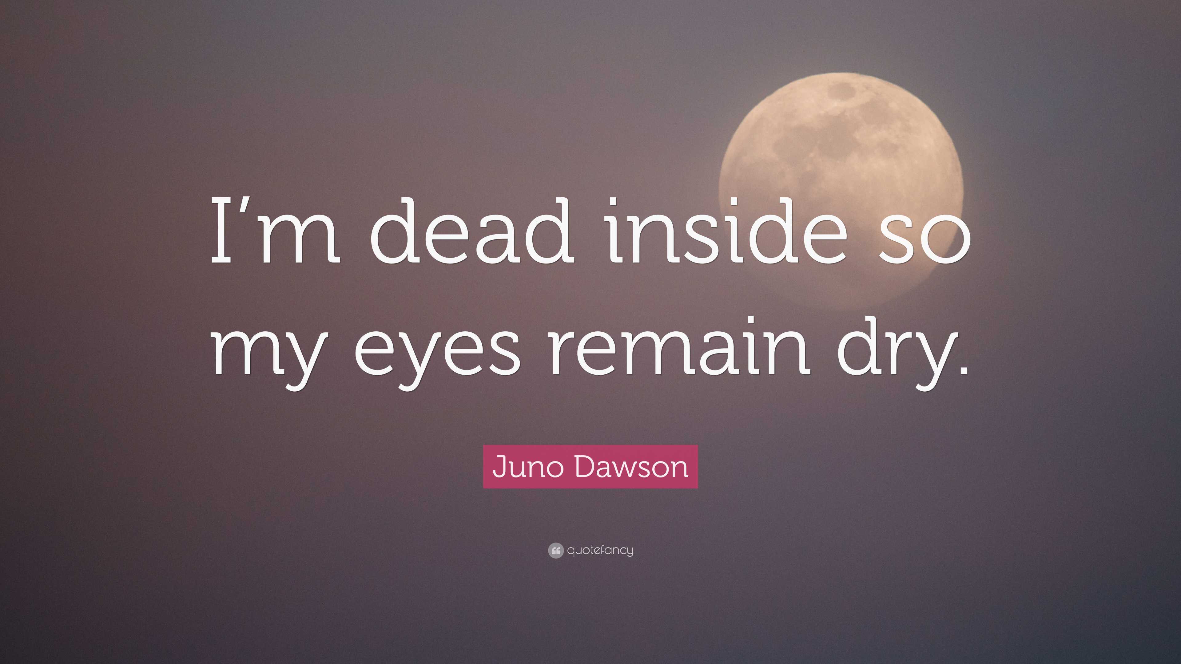 Juno Dawson Quote: “I’m dead inside so my eyes remain dry.”