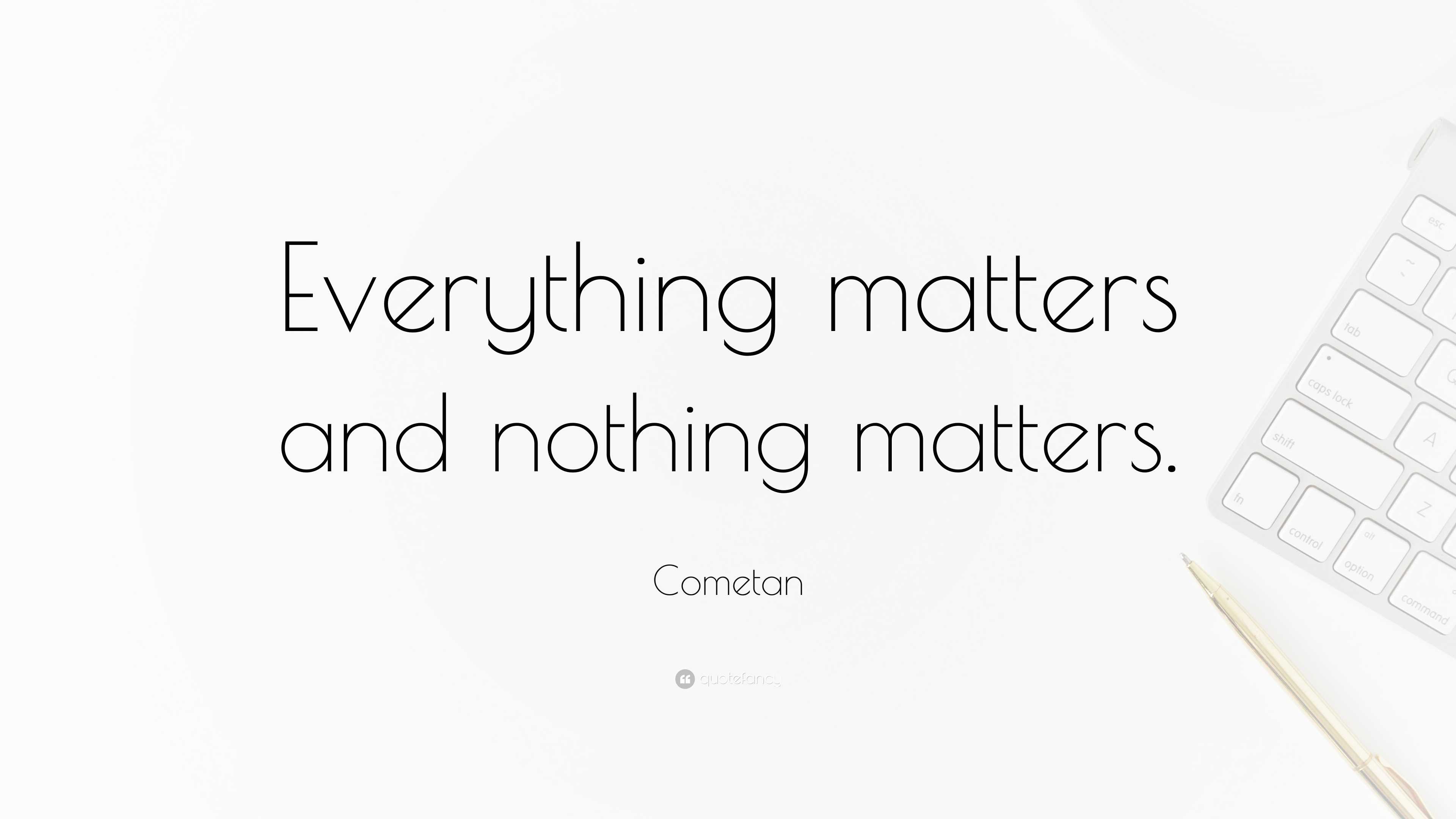 Cometan Quote: “Everything matters and nothing matters.”