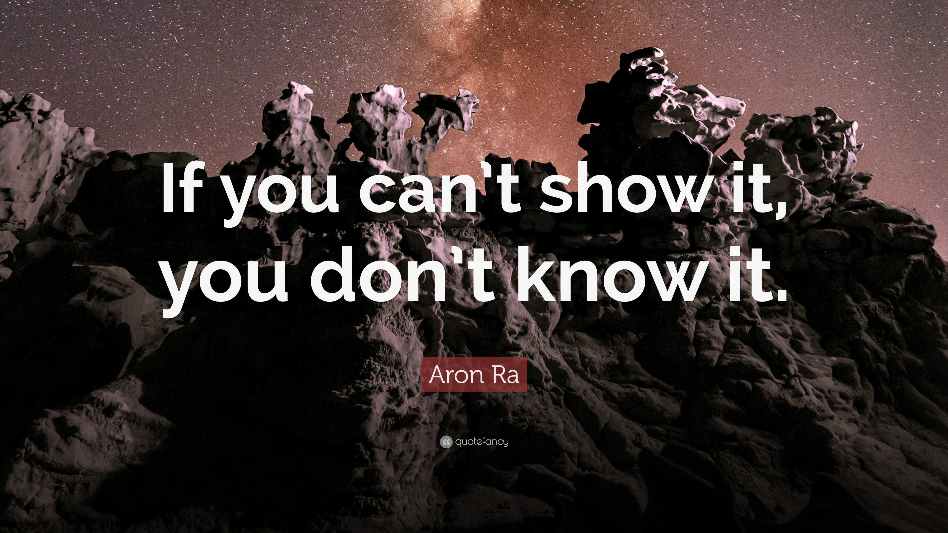Aron Ra Quote: “If you can’t show it, you don’t know it.”