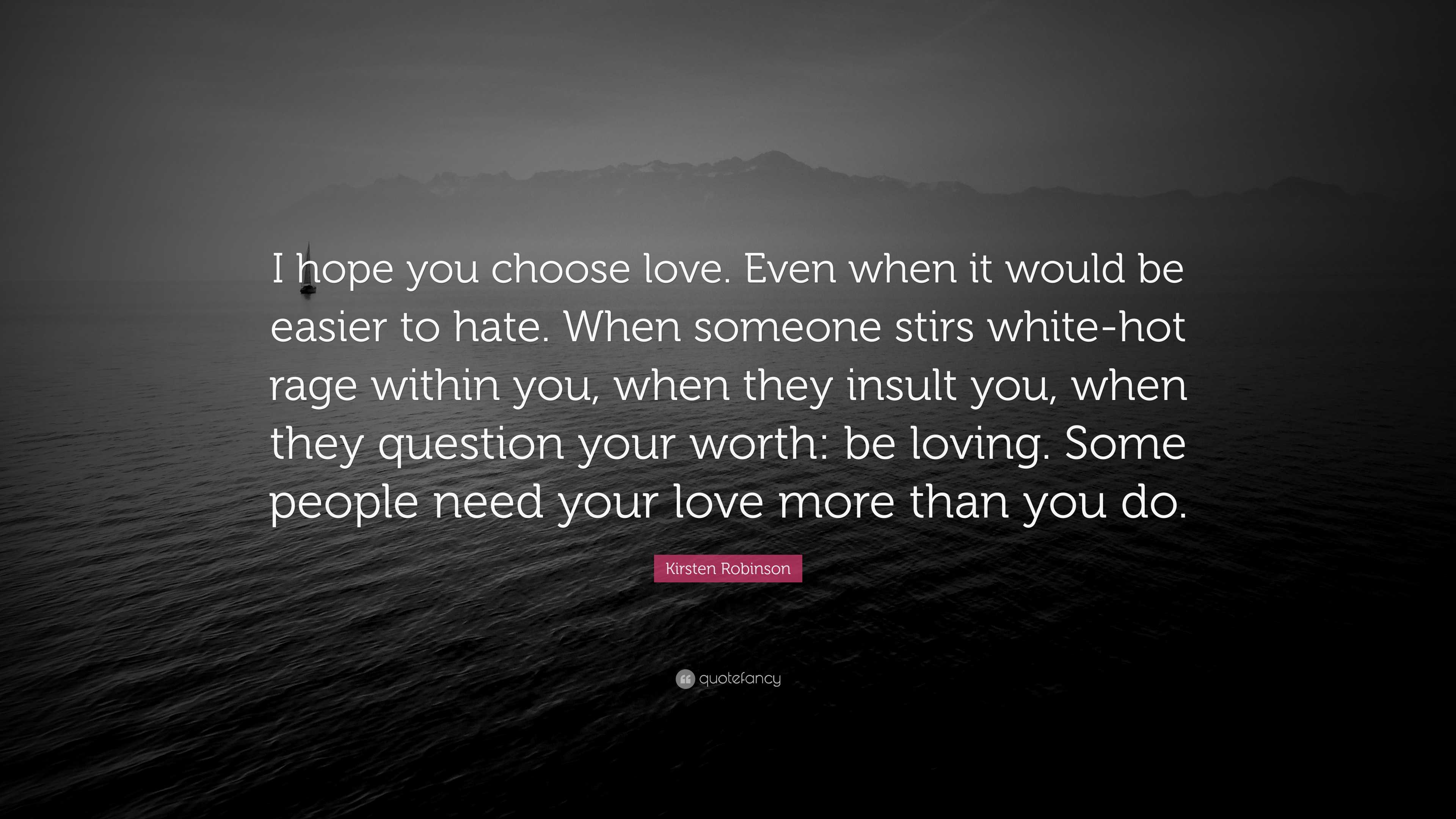 Kirsten Robinson Quote: “I hope you choose love. Even when it would be ...