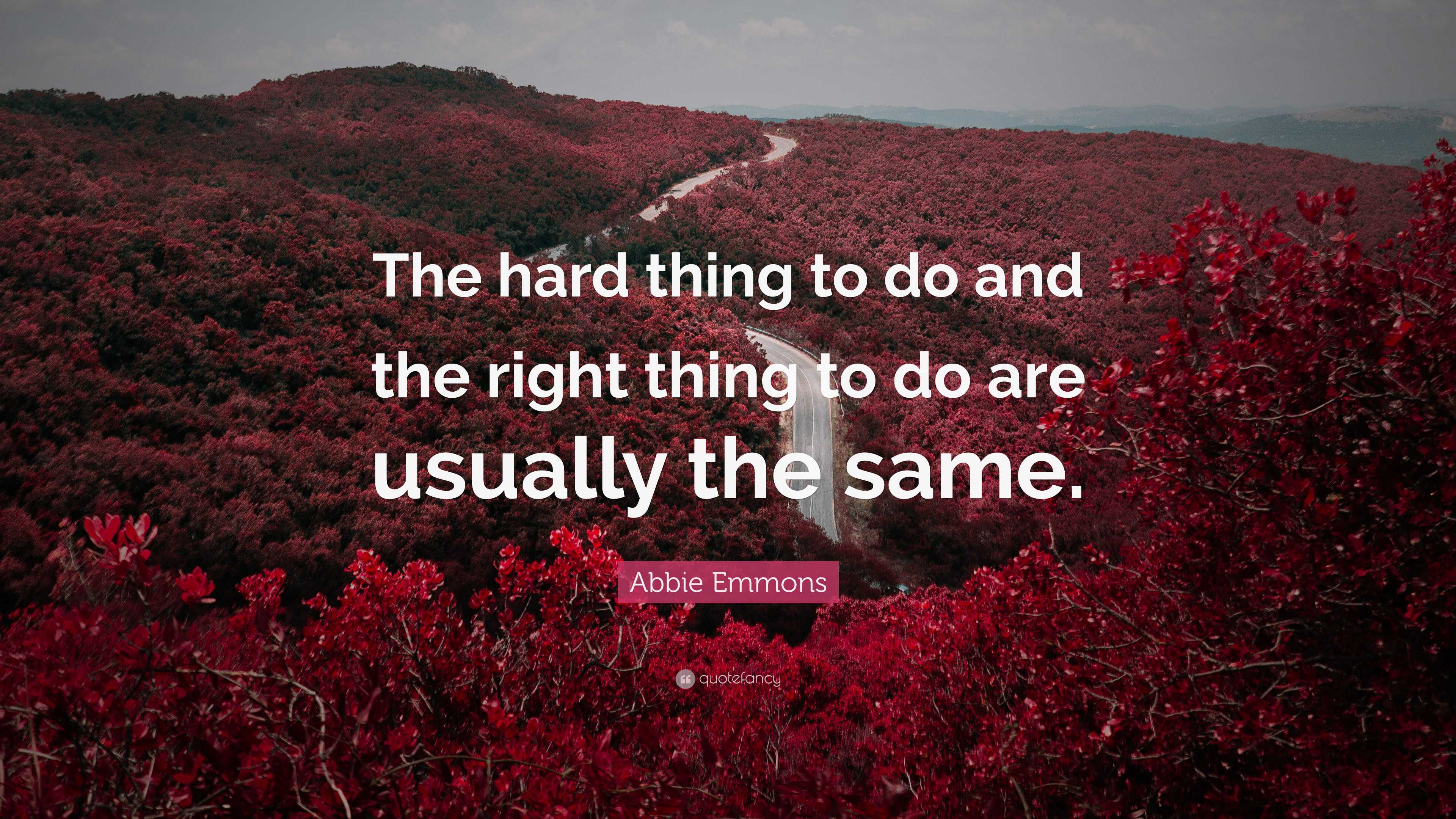 Abbie Emmons Quote: “The hard thing to do and the right thing to do are ...