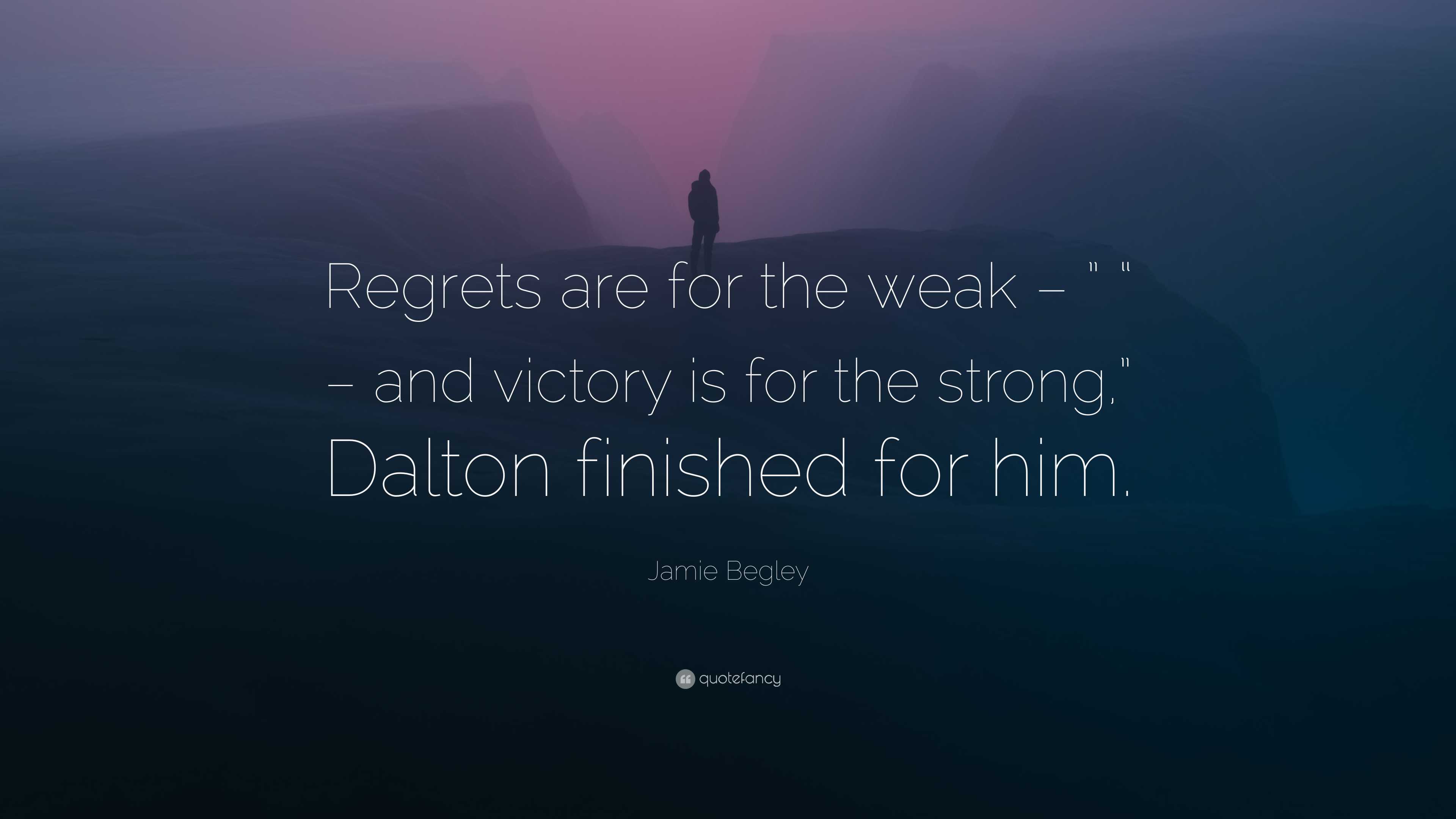 Jamie Begley Quote: “Regrets are for the weak – ” “ – and victory is ...