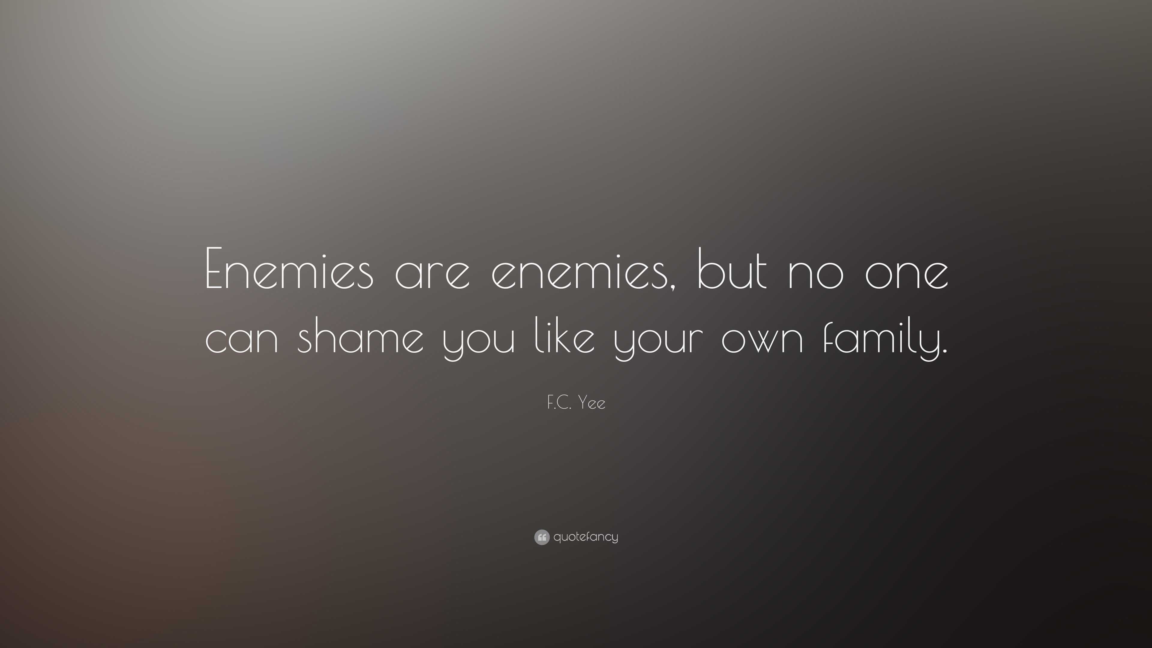 F.C. Yee Quote: “Enemies are enemies, but no one can shame you like ...