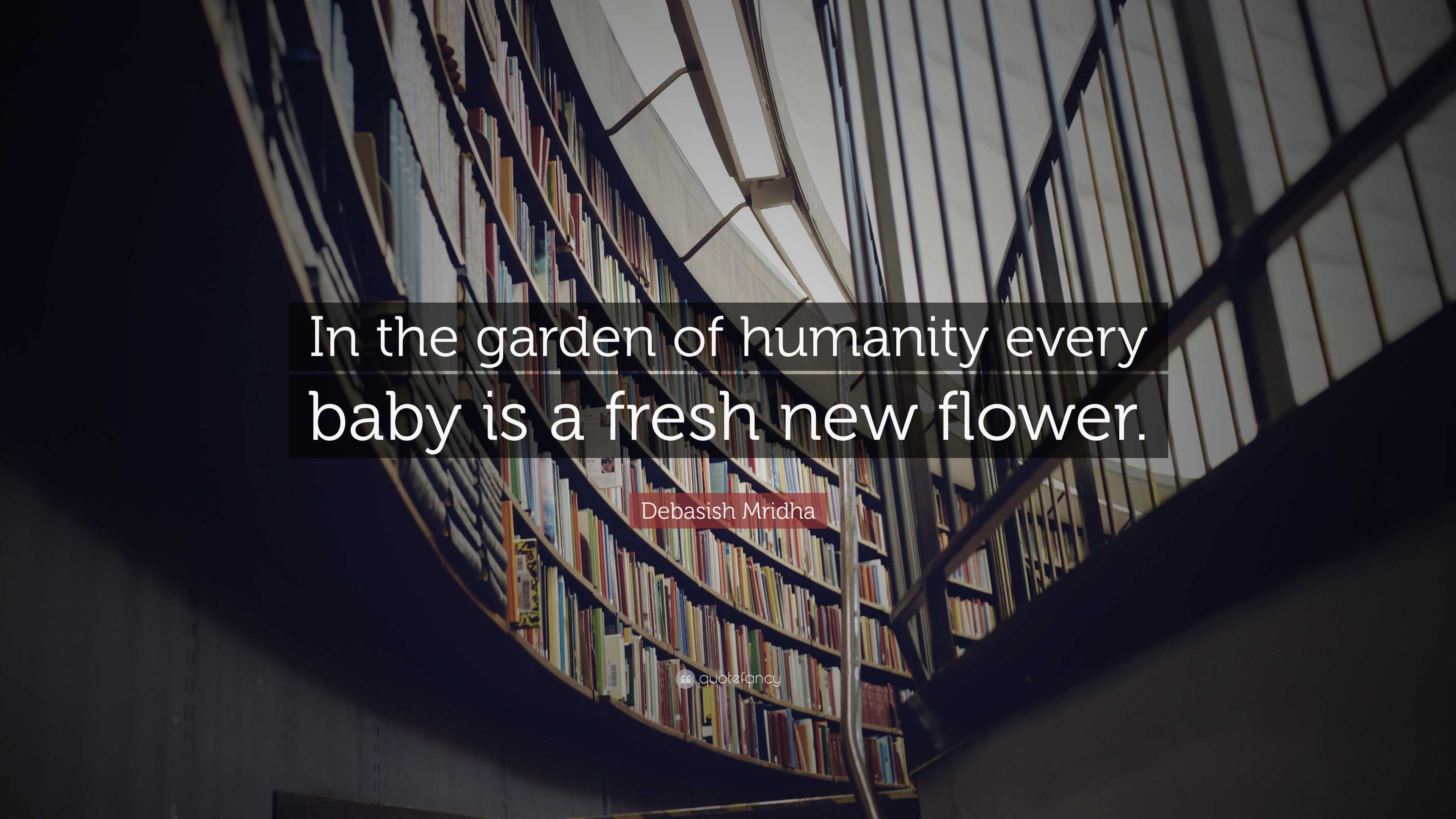 Debasish Mridha Quote: “In the garden of humanity every baby is a fresh ...