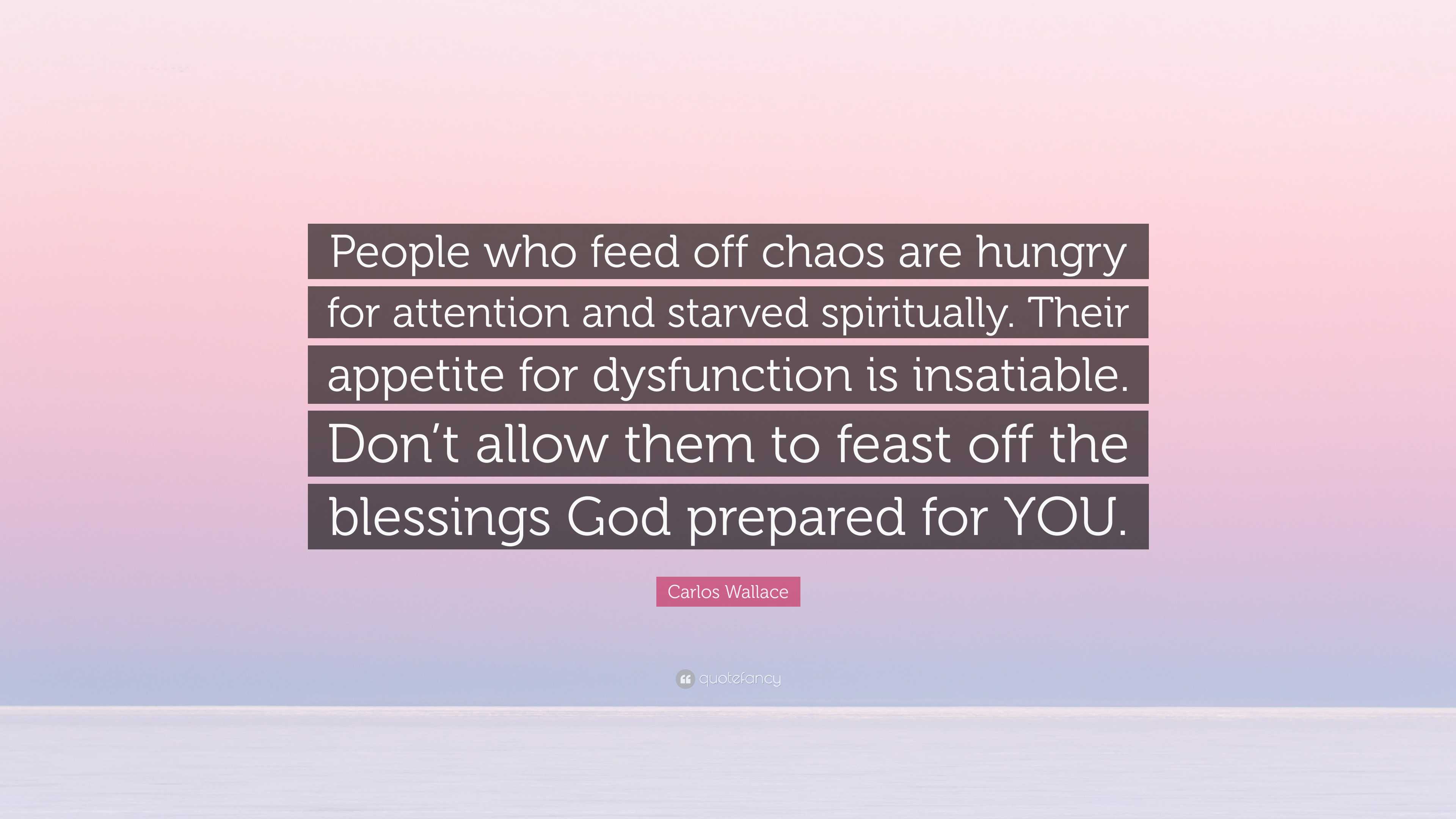 Carlos Wallace Quote: “People who feed off chaos are hungry for ...