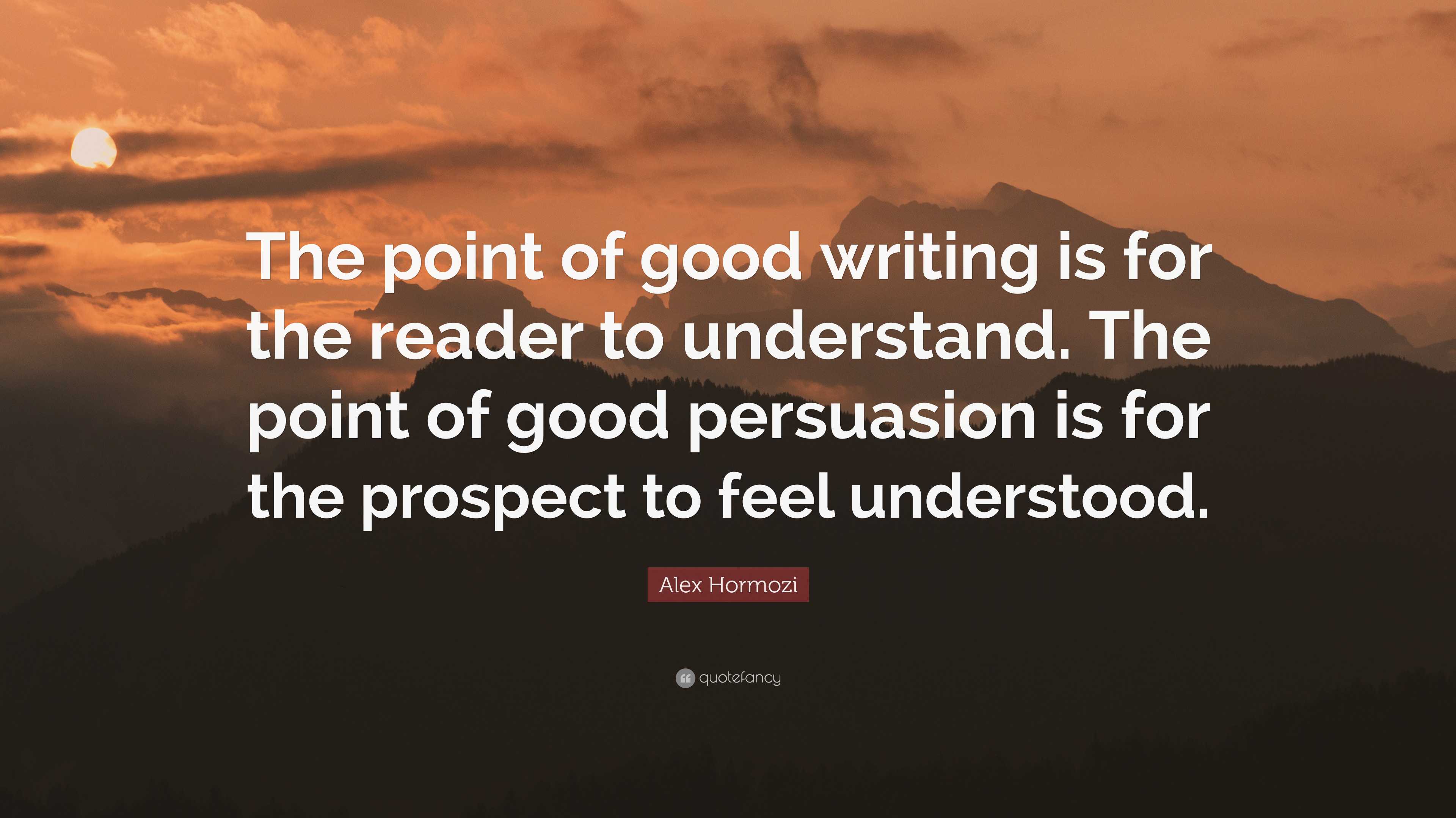 Alex Hormozi Quote: “The point of good writing is for the reader to ...