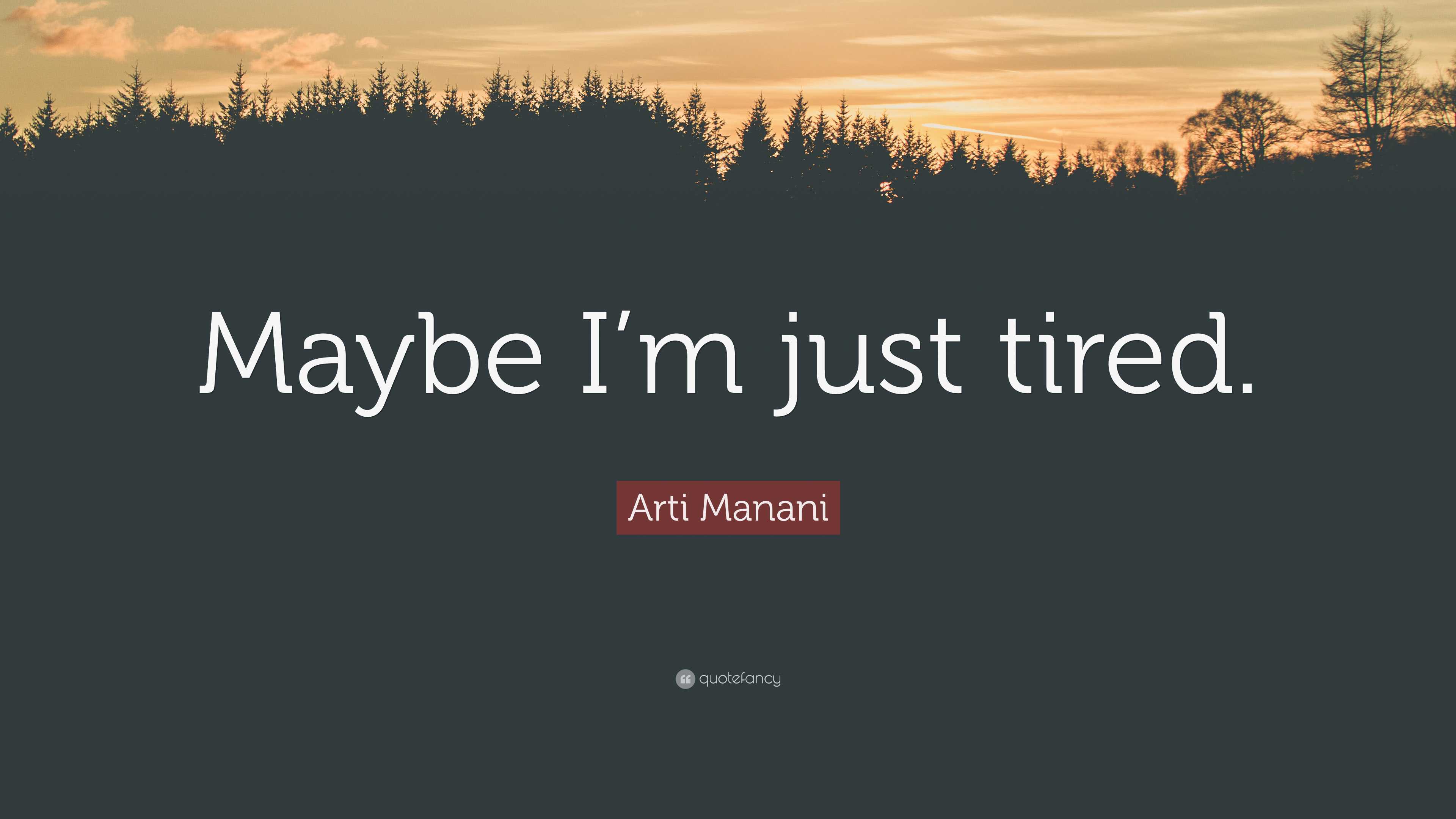 Arti Manani Quote: “Maybe I’m just tired.”