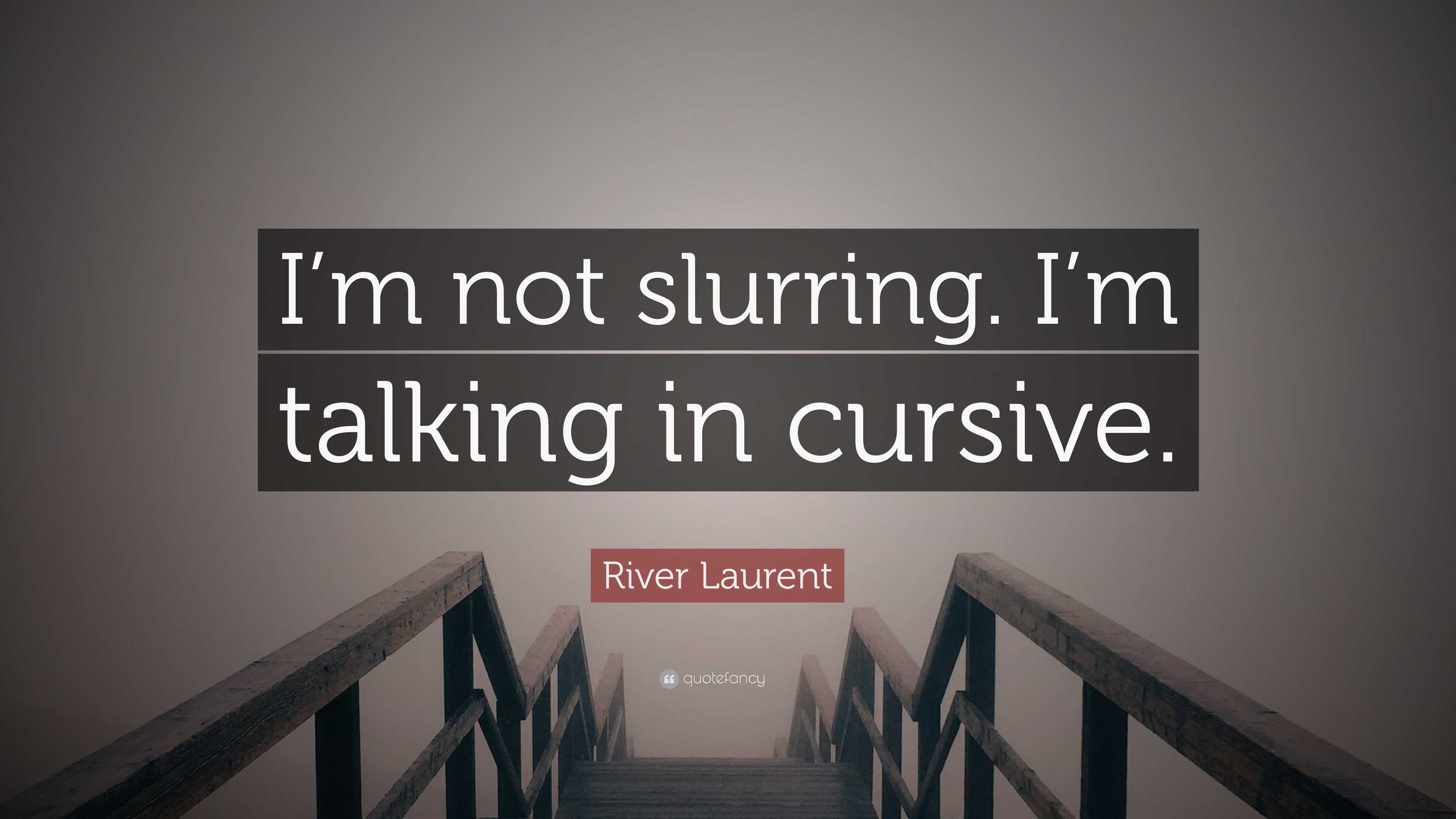 River Laurent Quote: “I’m not slurring. I’m talking in cursive.”