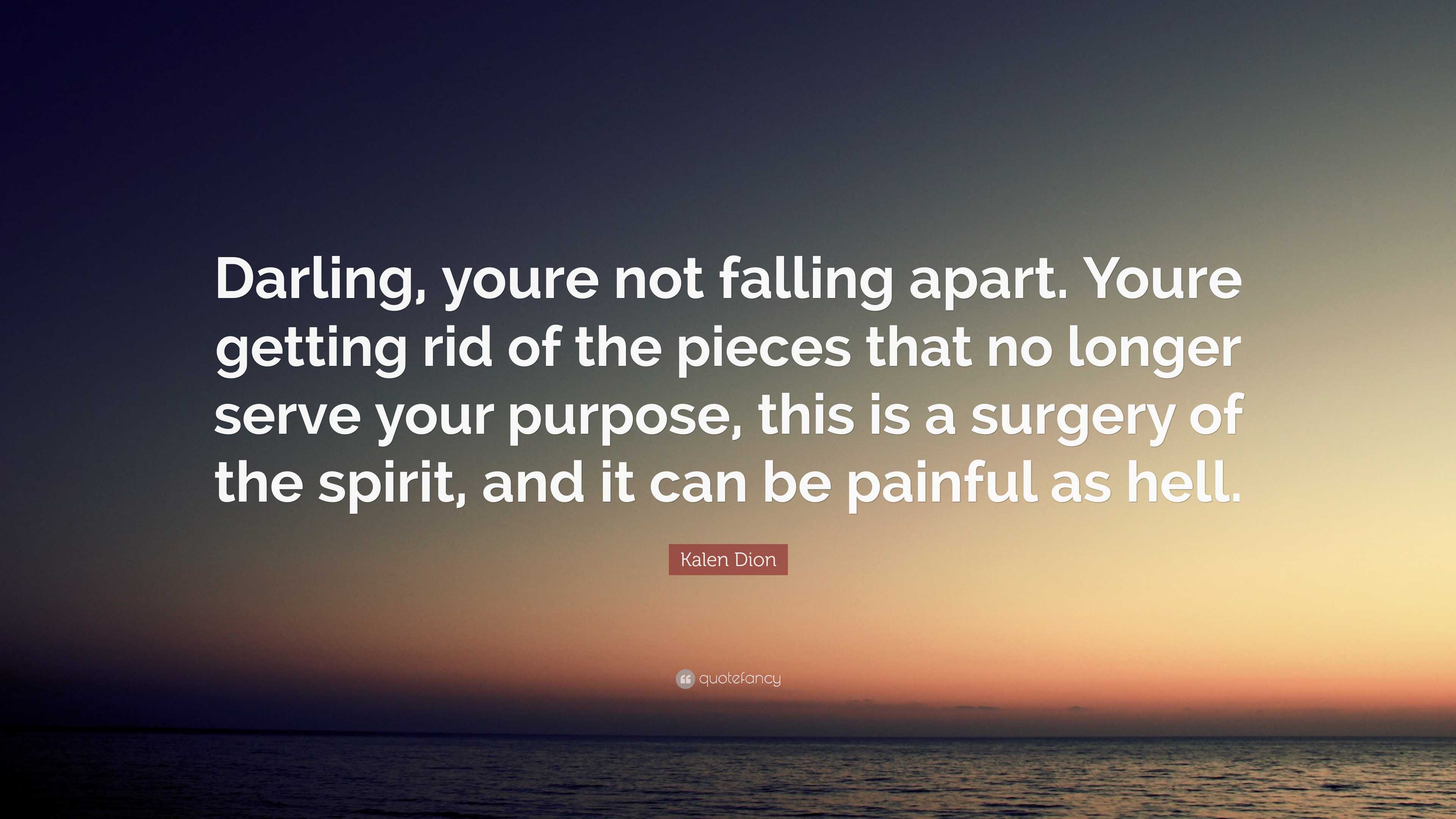Kalen Dion Quote: “Darling, youre not falling apart. Youre getting rid ...