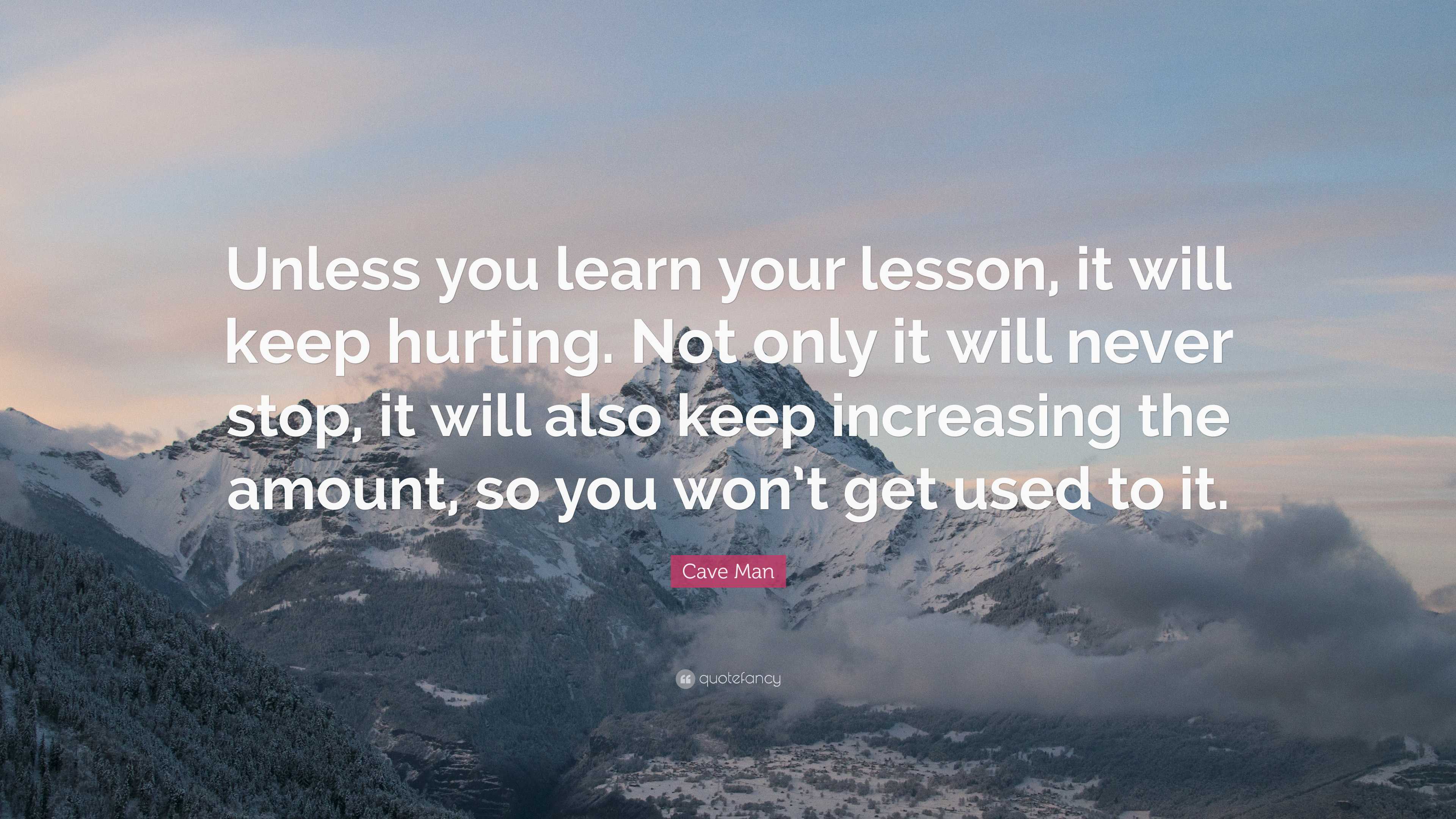 Cave Man Quote: “Unless you learn your lesson, it will keep hurting ...