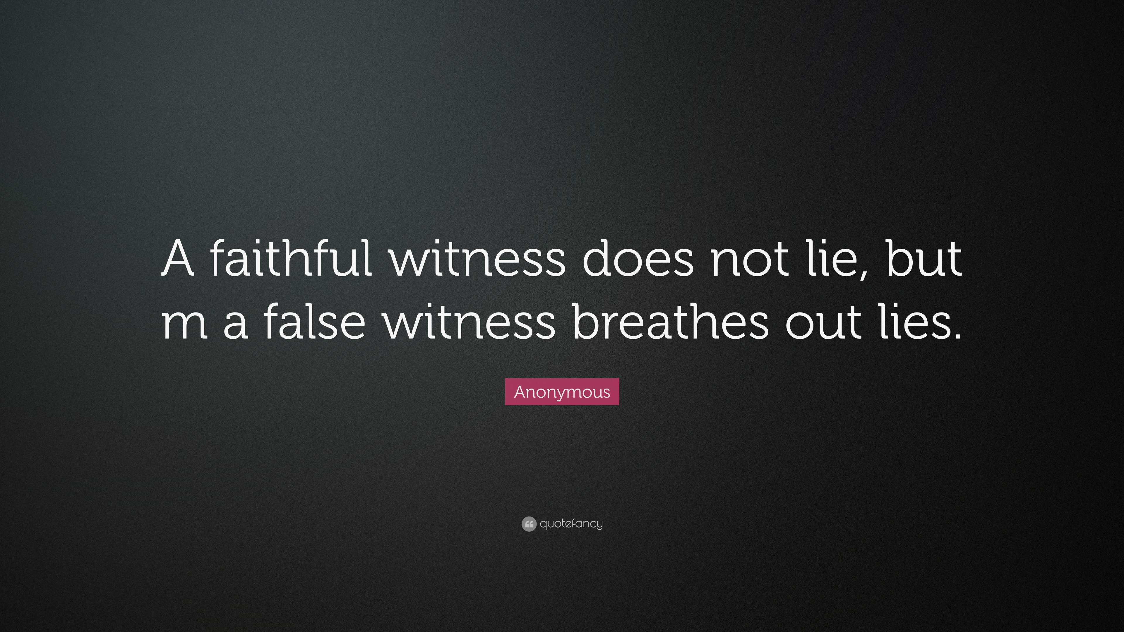 Anonymous Quote: “A faithful witness does not lie, but m a false ...
