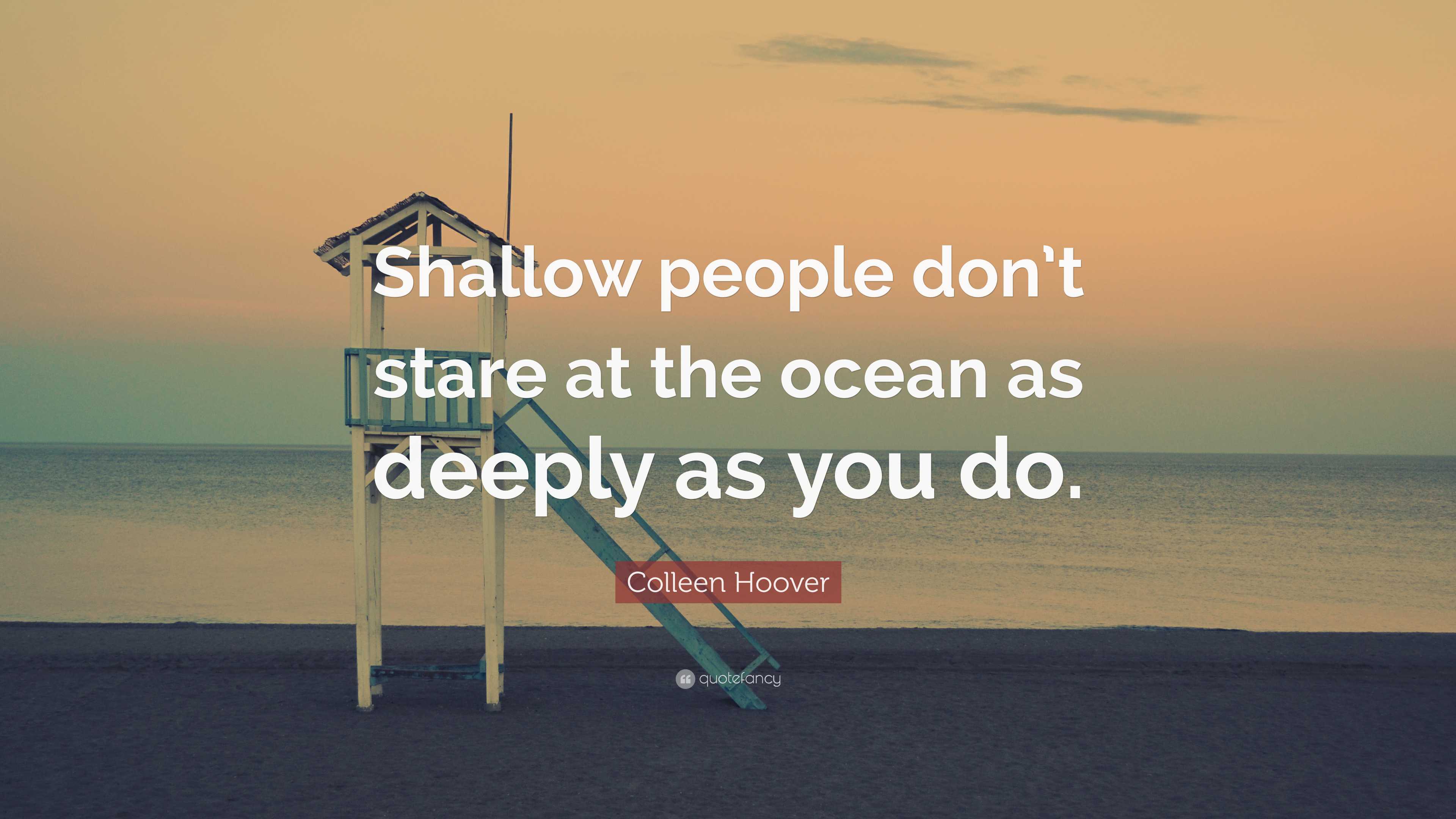 Colleen Hoover Quote: “Shallow people don’t stare at the ocean as ...