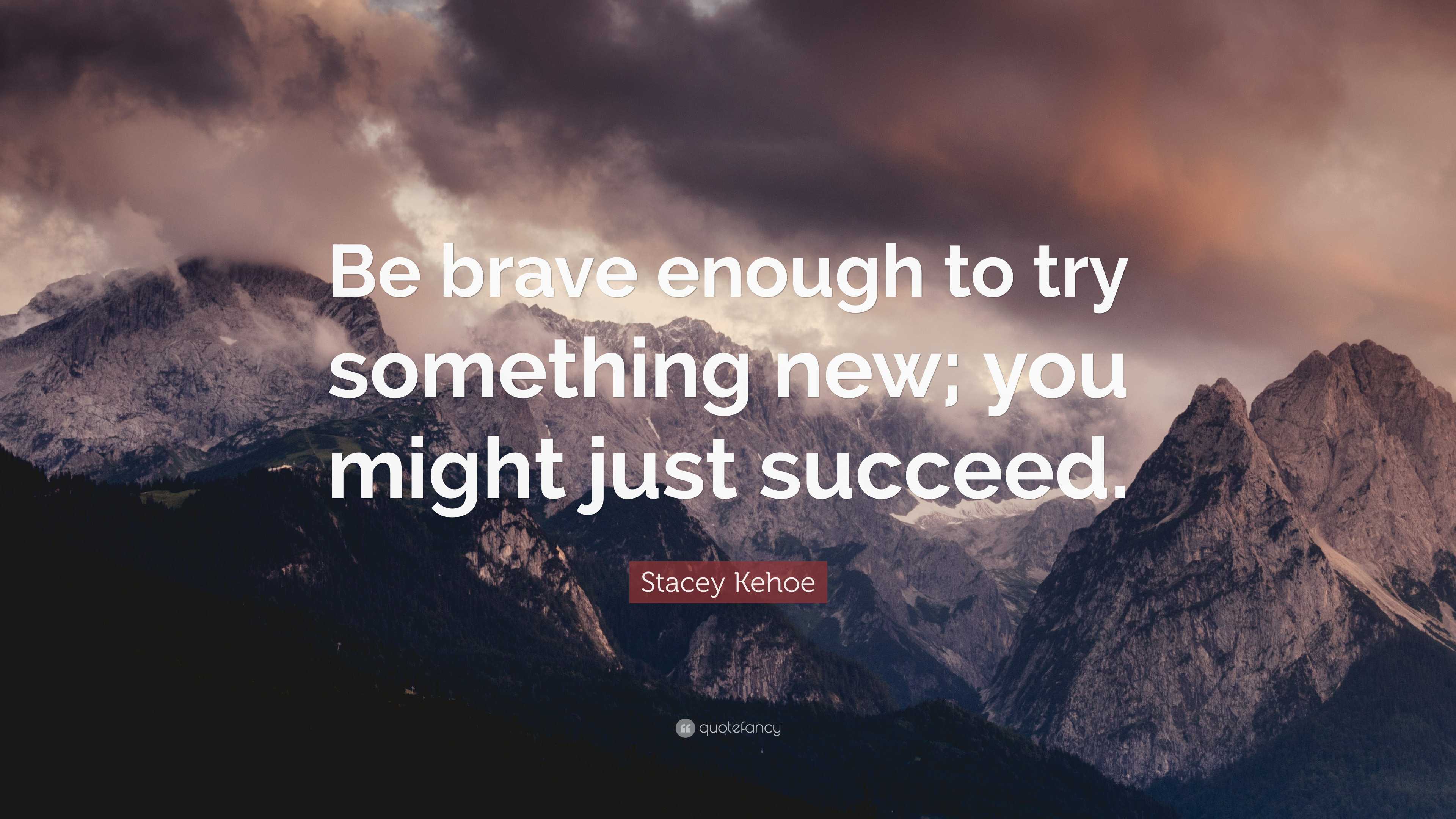 Stacey Kehoe Quote: “Be brave enough to try something new; you might ...
