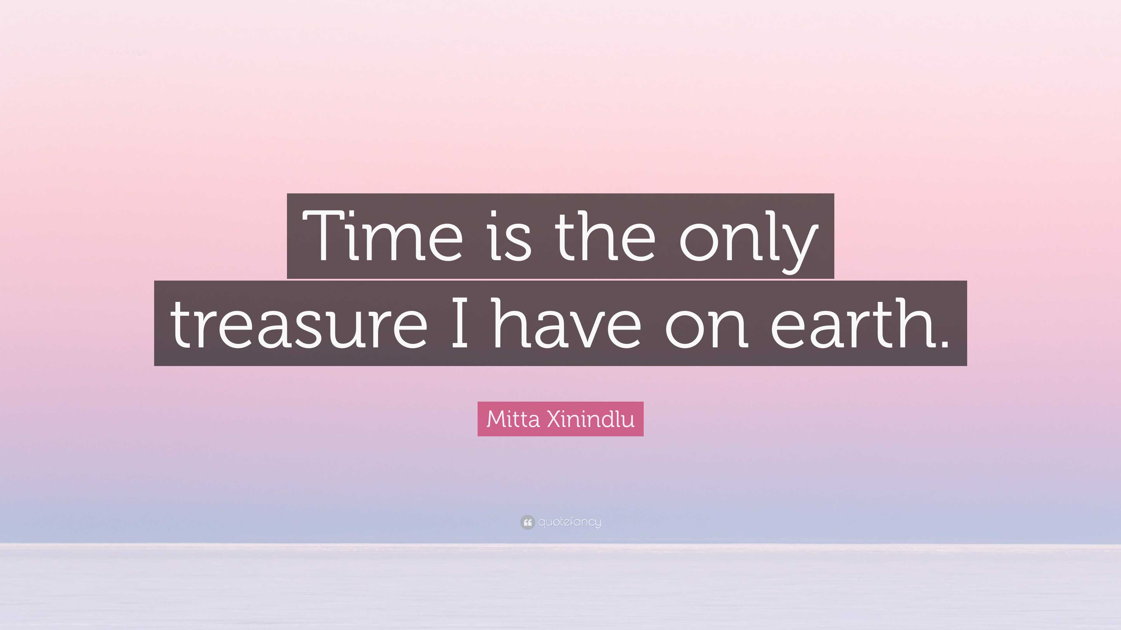 Mitta Xinindlu Quote: “Time is the only treasure I have on earth.”