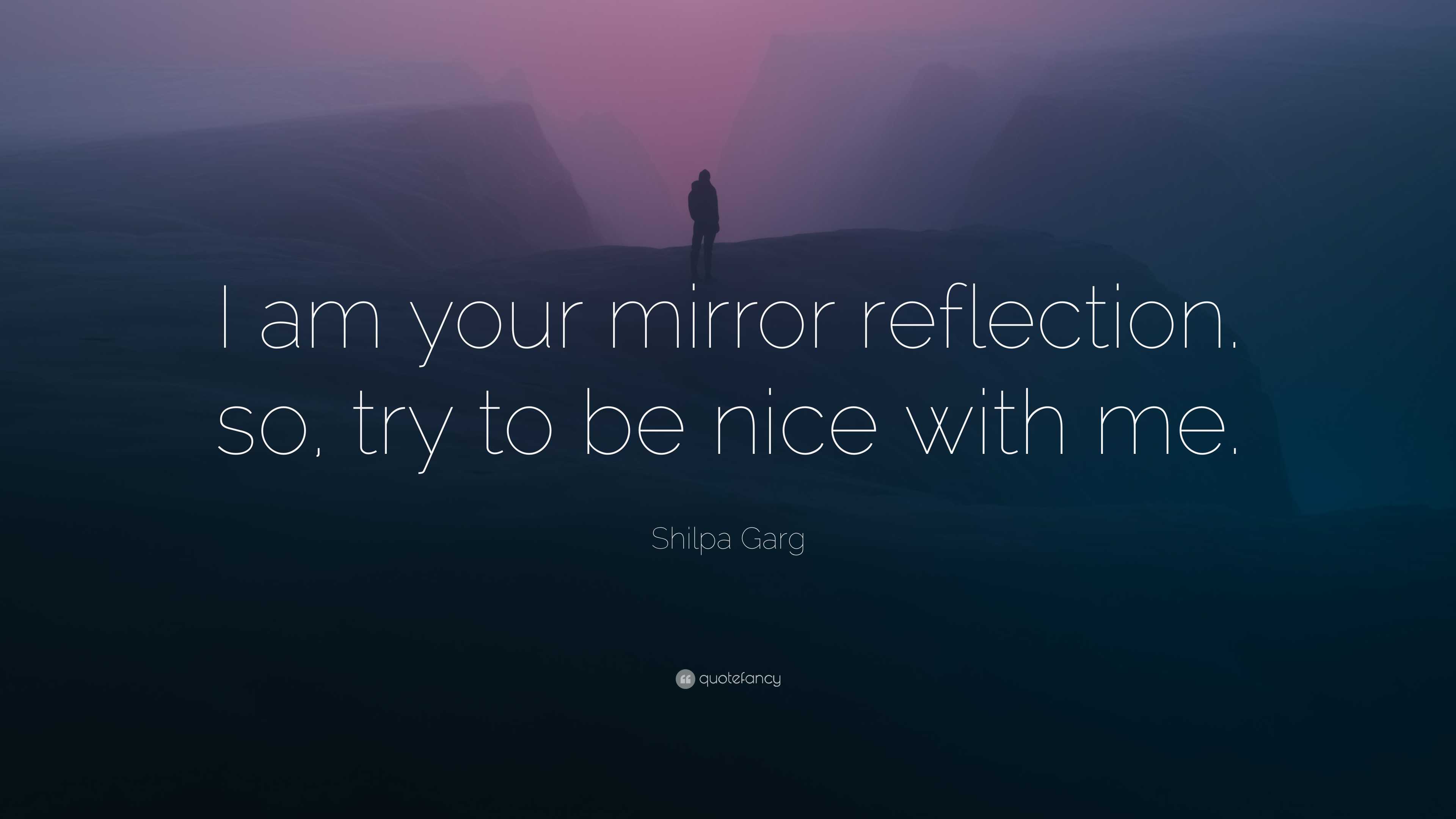 Shilpa Garg Quote: “I am your mirror reflection. so, try to be nice ...