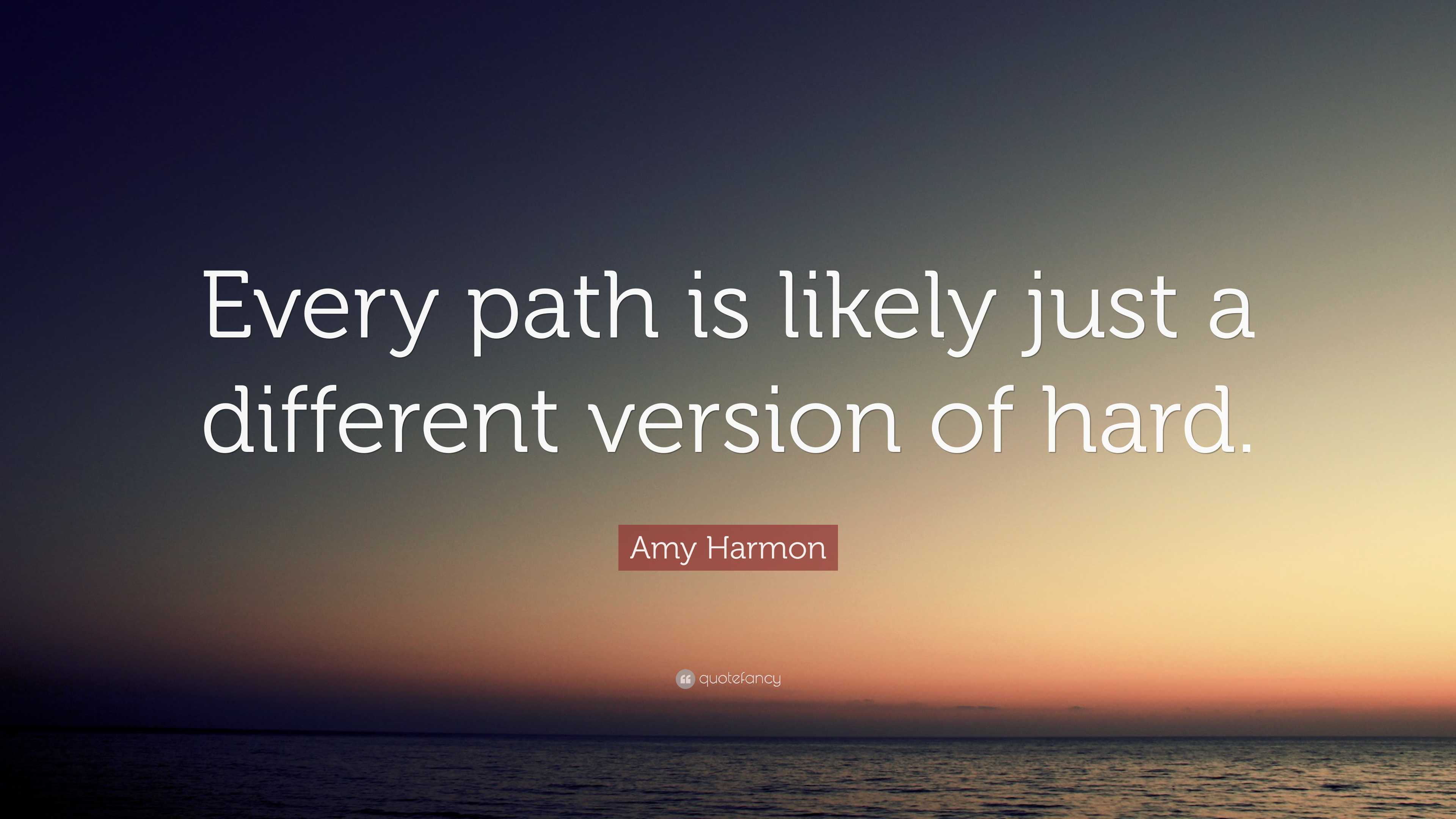 Amy Harmon Quote: “Every path is likely just a different version of hard.”