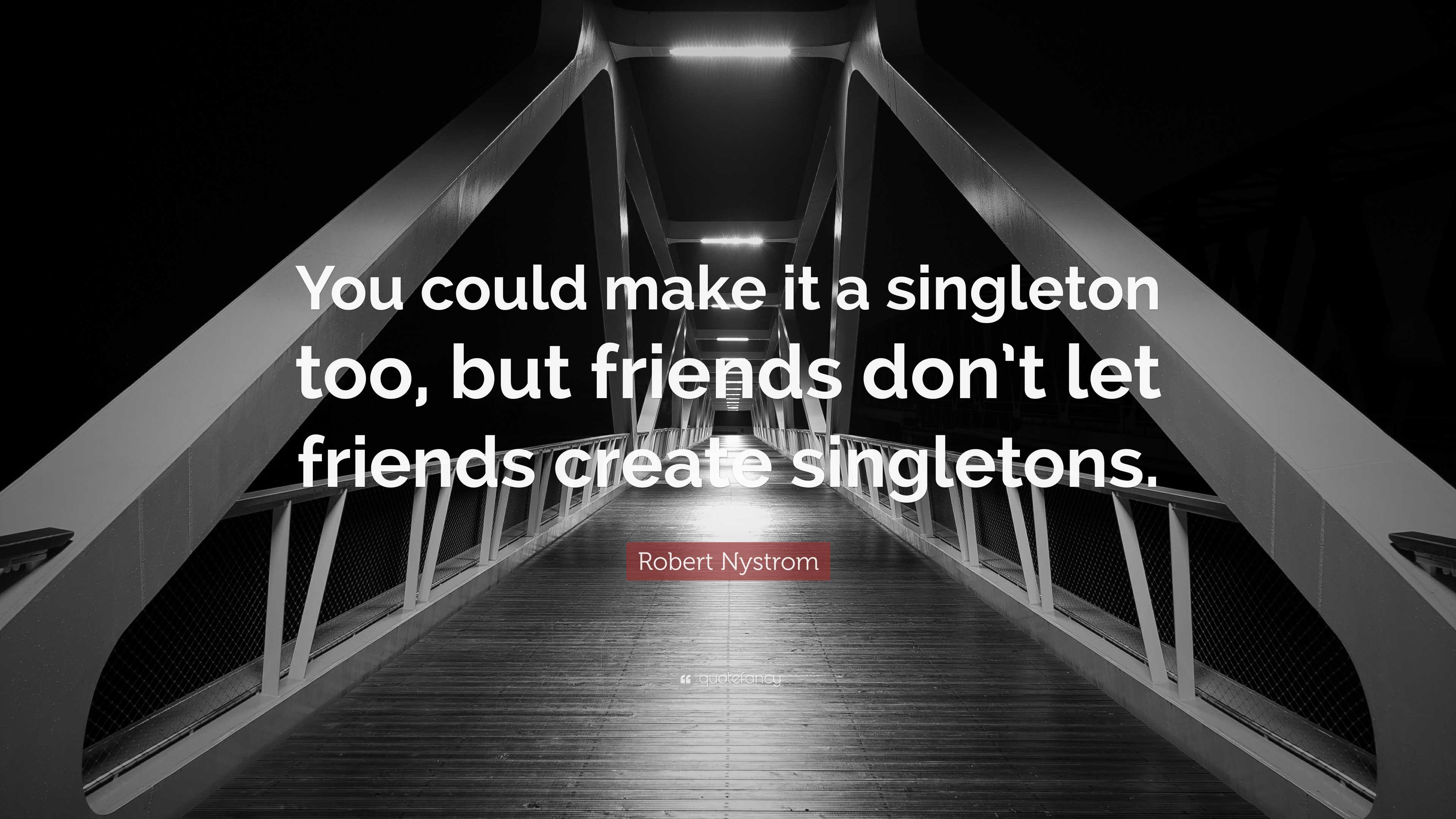 Robert Nystrom Quote: “You could make it a singleton too, but friends ...