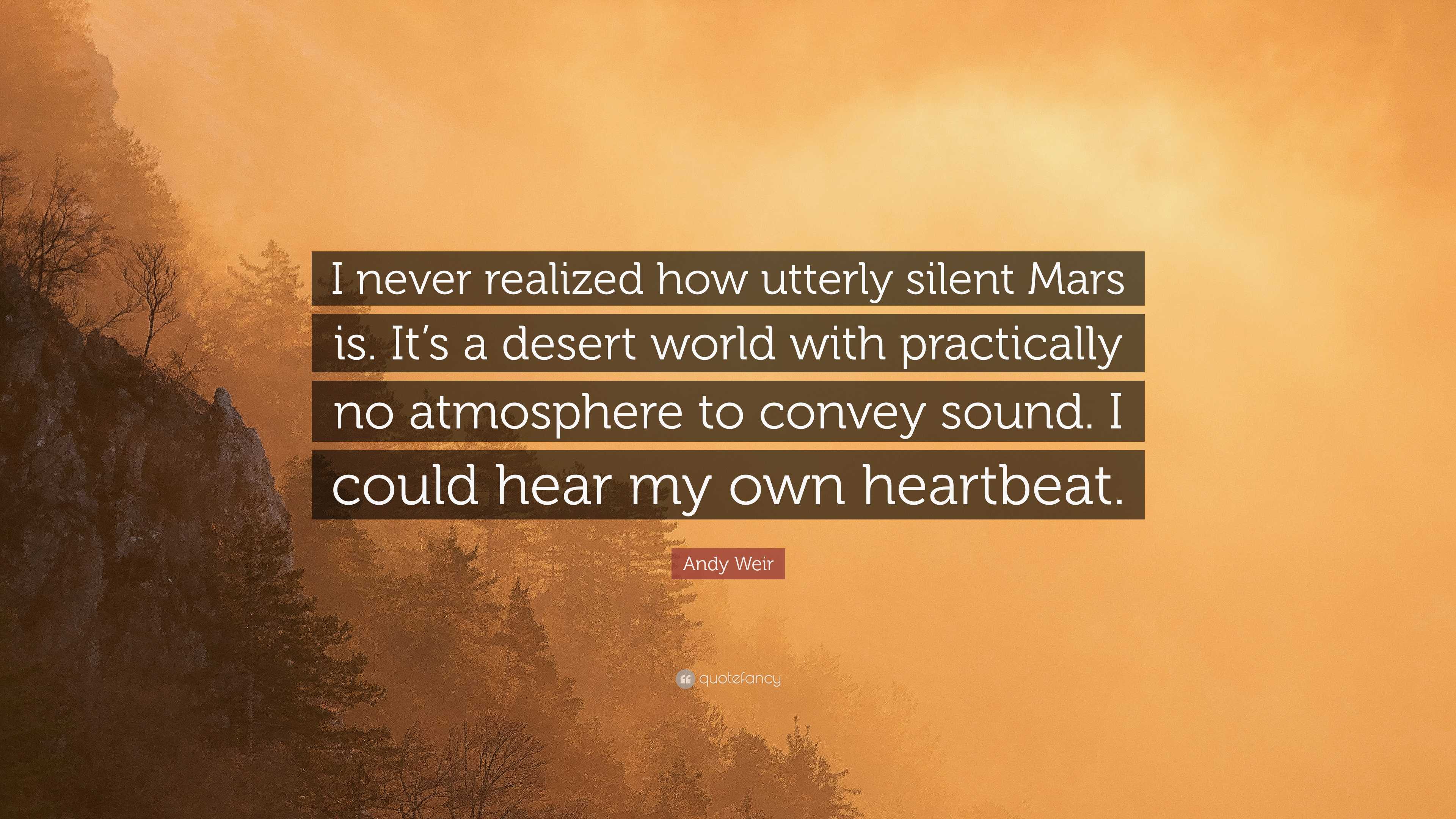 Andy Weir Quote: “I never realized how utterly silent Mars is. It’s a ...