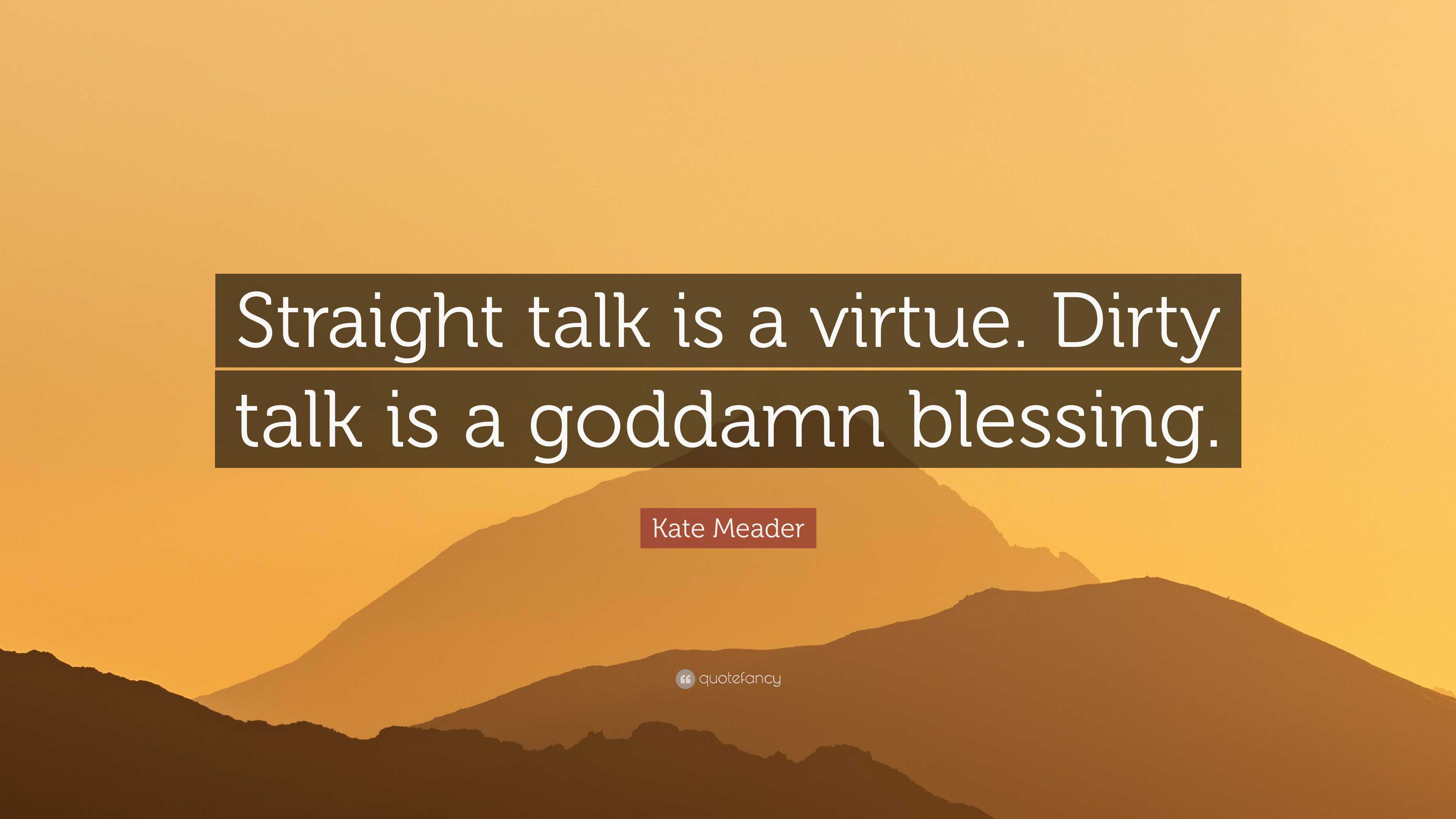 Kate Meader Quote: “Straight talk is a virtue. Dirty talk is a goddamn ...