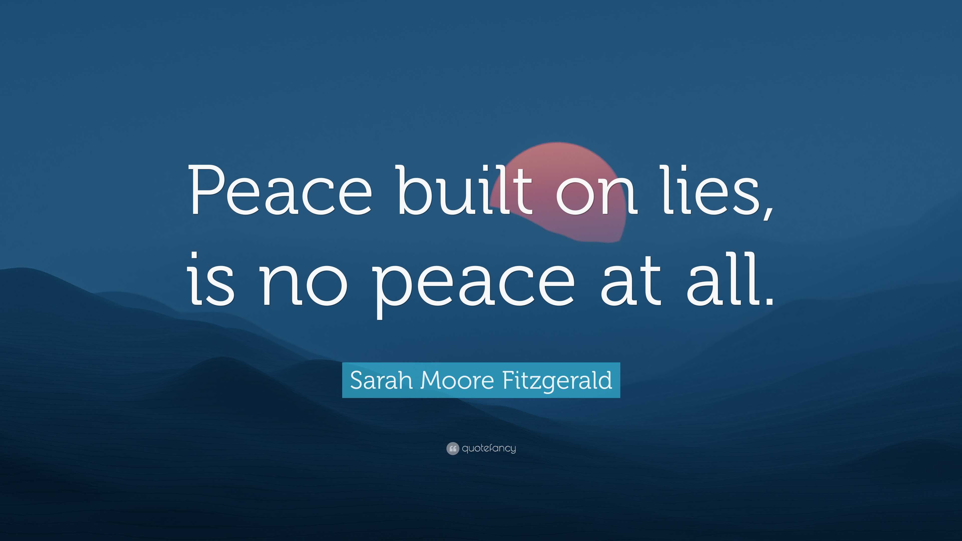 Sarah Moore Fitzgerald Quote: “Peace built on lies, is no peace at all.”