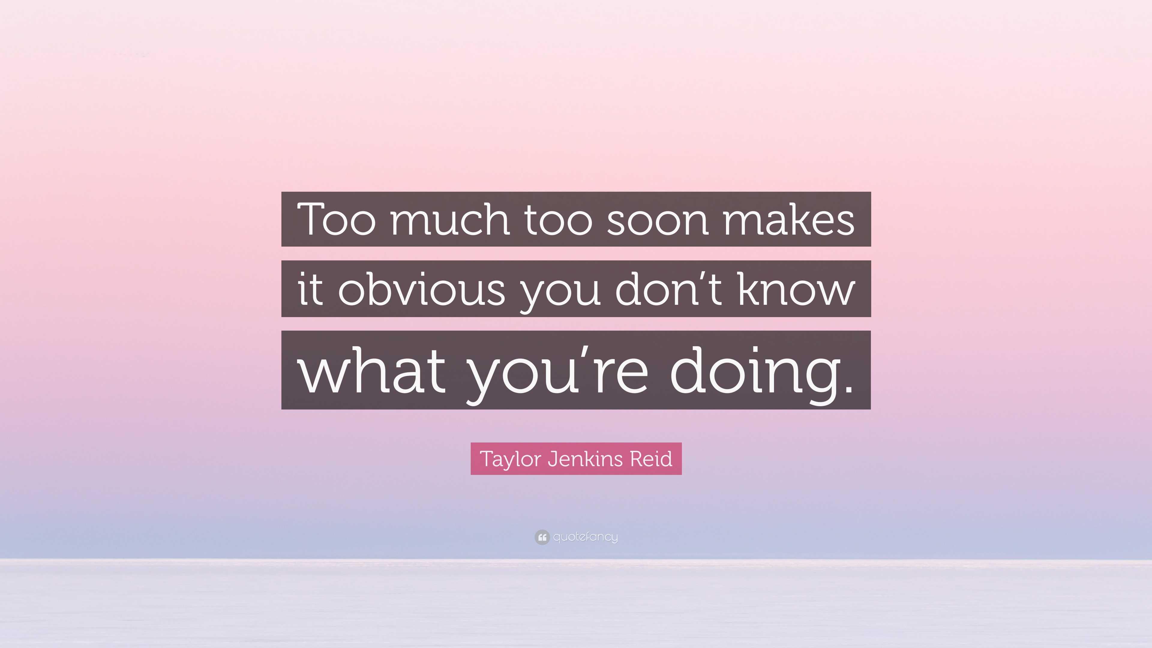 Taylor Jenkins Reid Quote: “Too much too soon makes it obvious you don ...