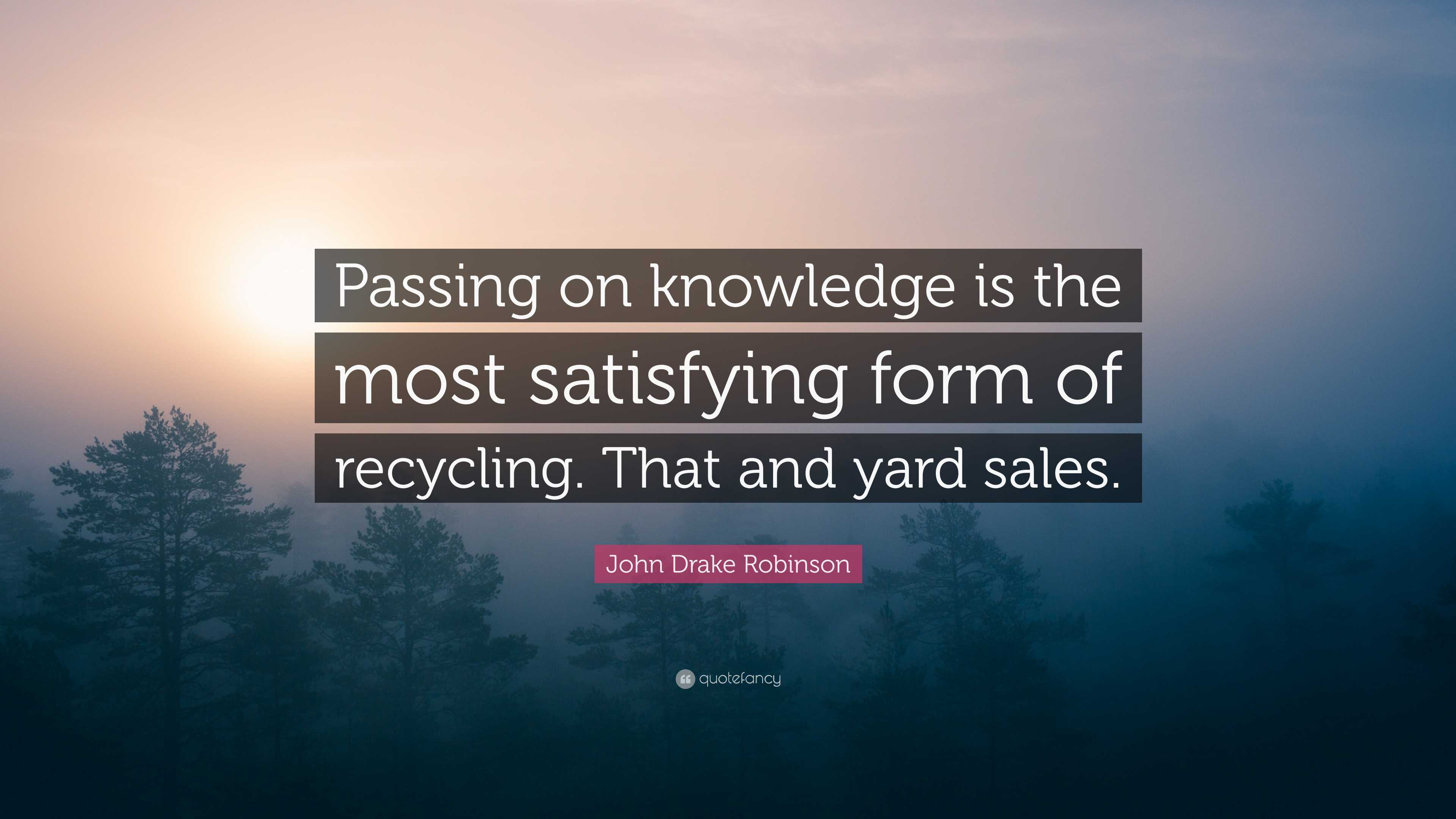 John Drake Robinson Quote: “Passing on knowledge is the most satisfying ...