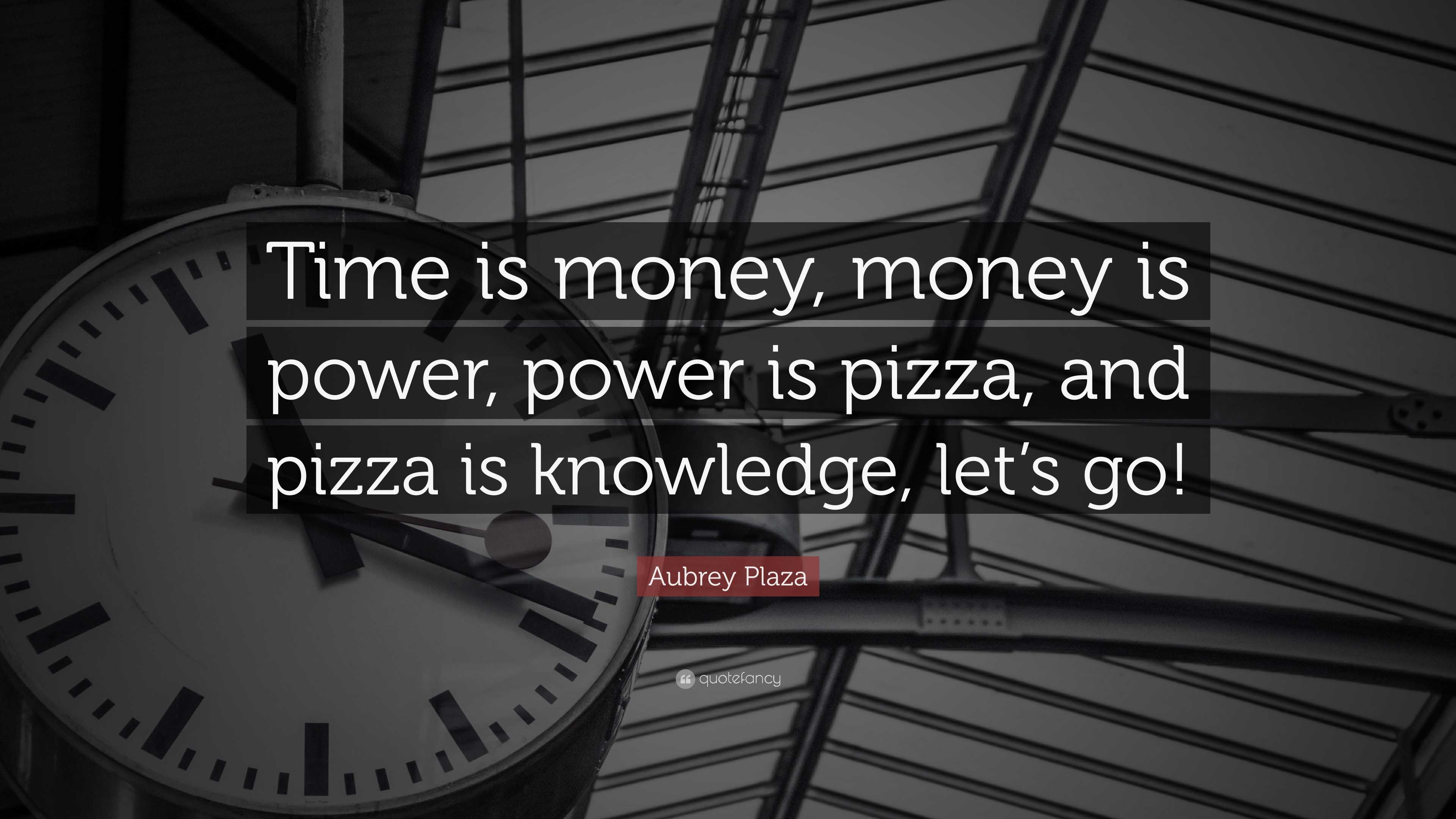 Aubrey Plaza Quote: “Time is money, money is power, power is pizza, and ...