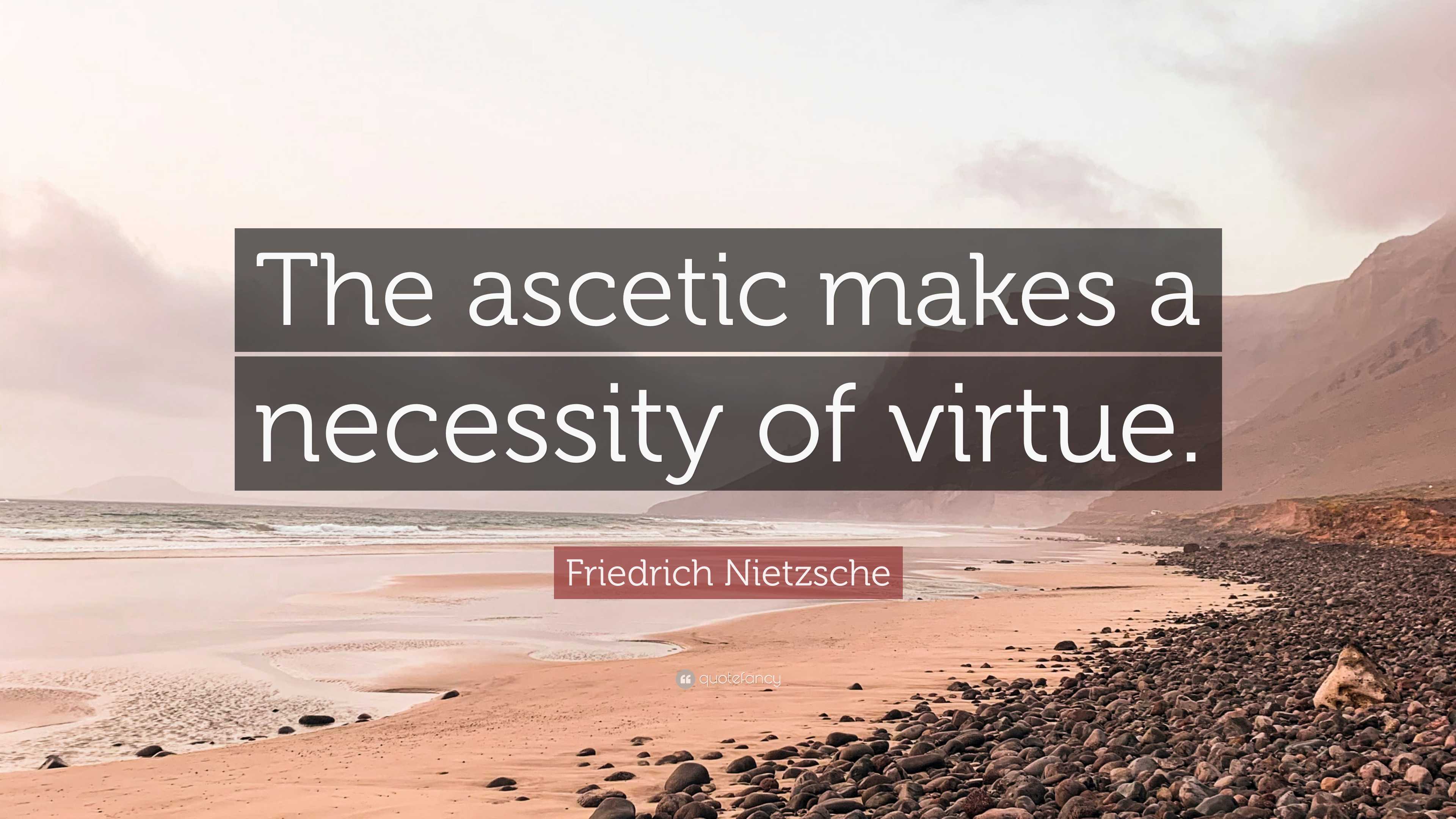 Friedrich Nietzsche Quote: “The ascetic makes a necessity of virtue.”