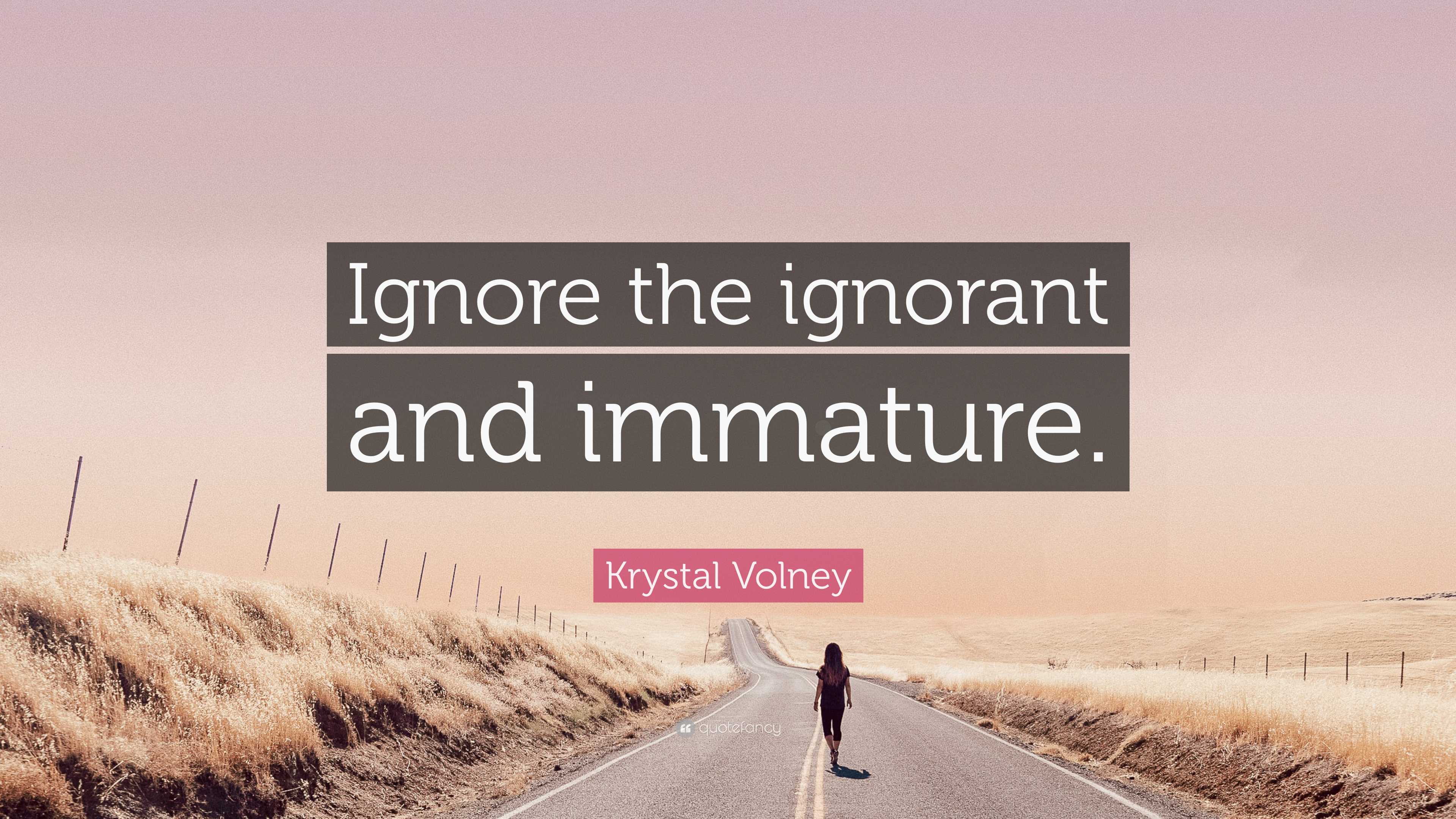 Krystal Volney Quote: “Ignore the ignorant and immature.”