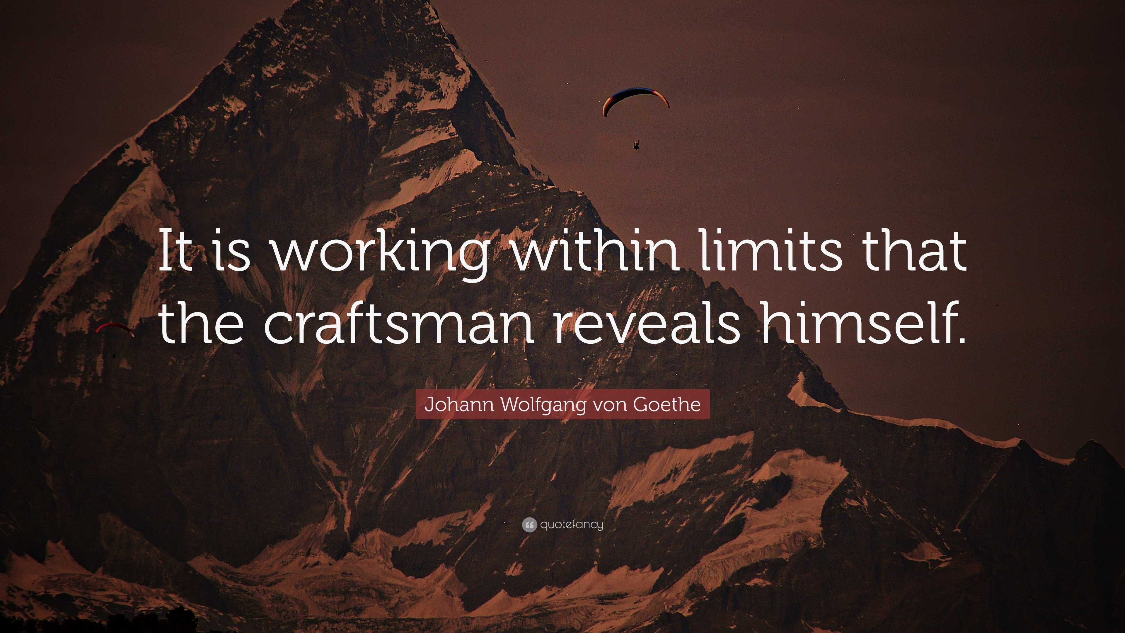 Johann Wolfgang von Goethe Quote: “It is working within limits that the ...