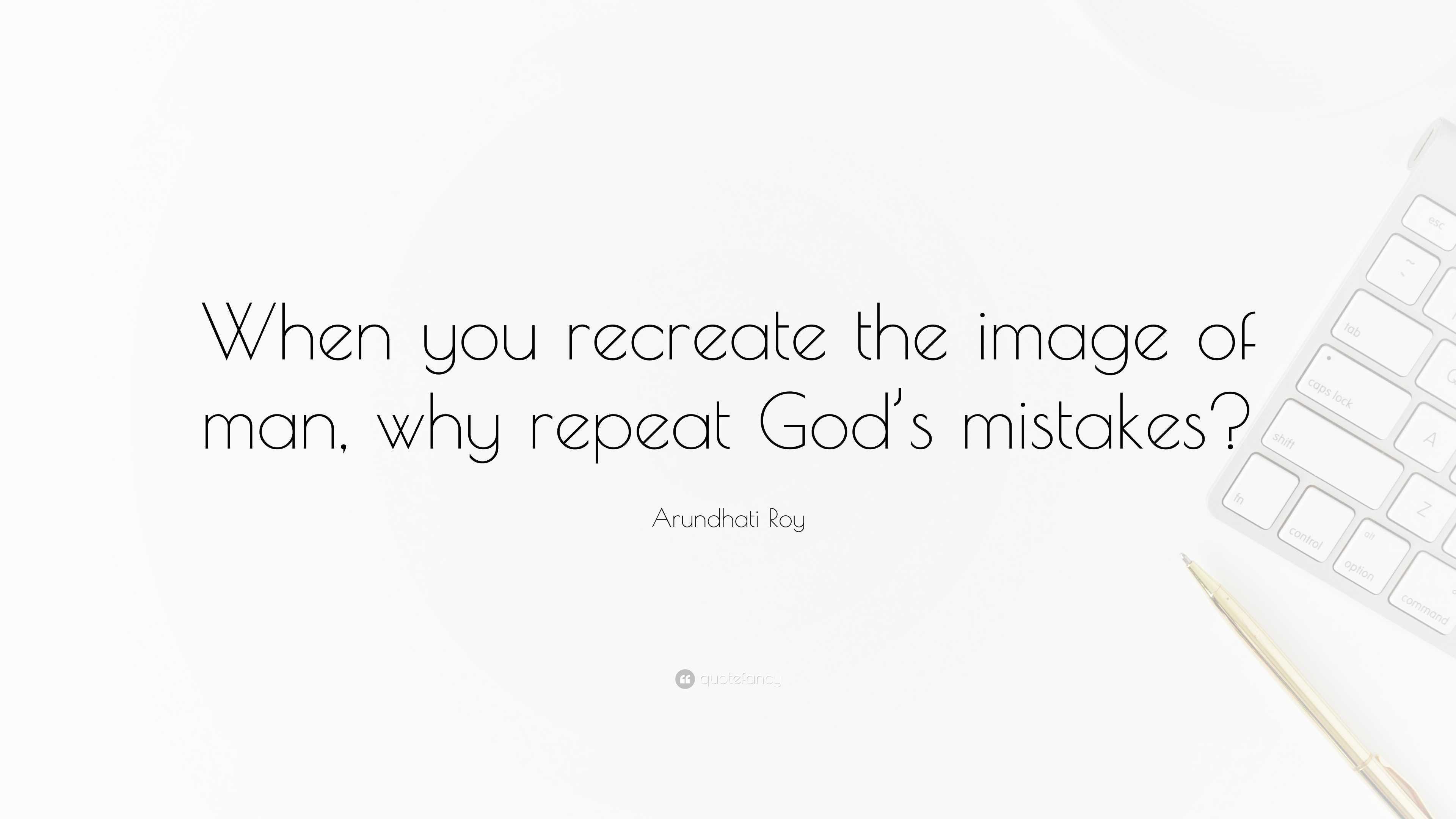 Arundhati Roy Quote: “When you recreate the image of man, why repeat ...