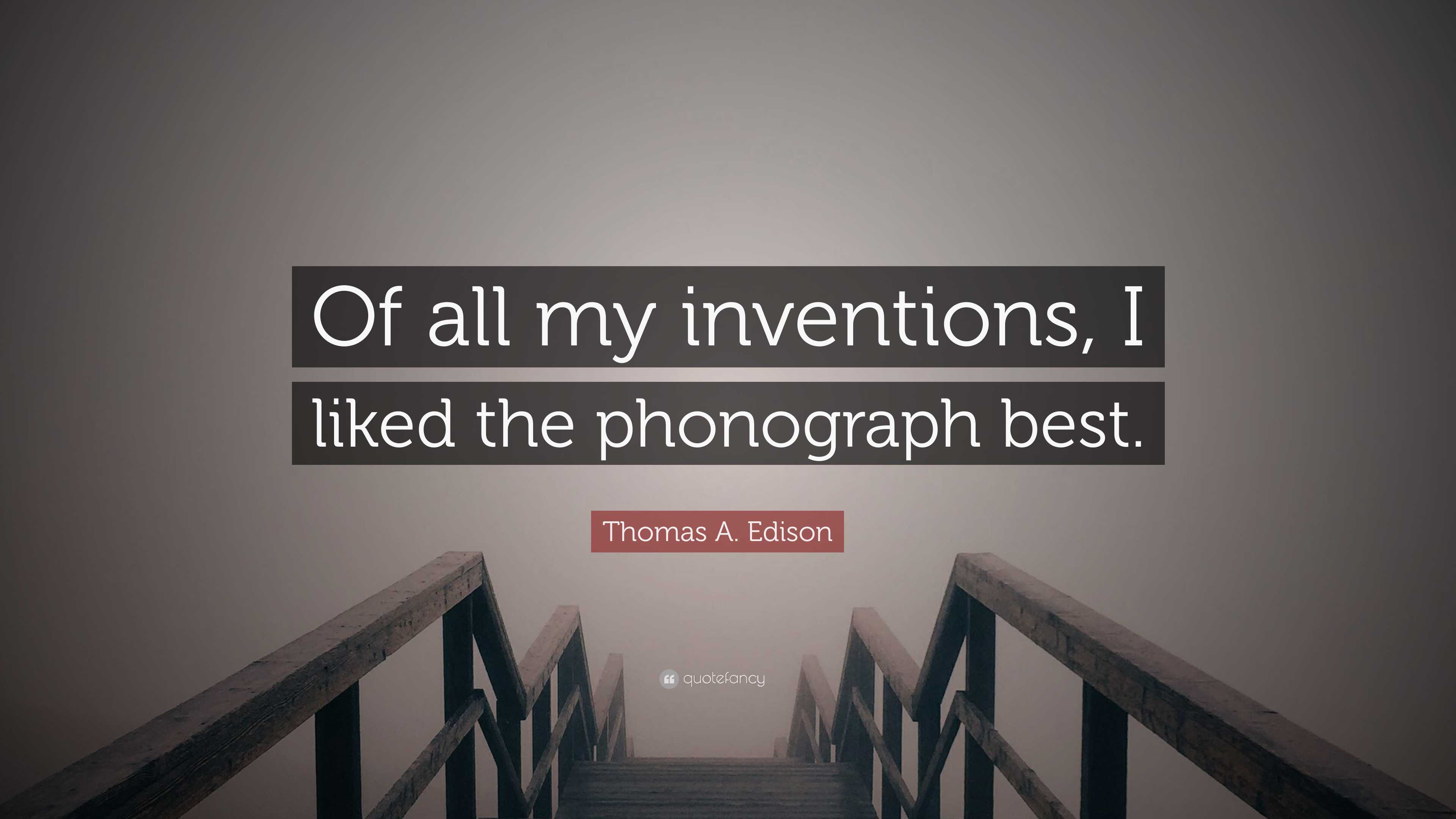Thomas A. Edison Quote: “Of all my inventions, I liked the phonograph ...