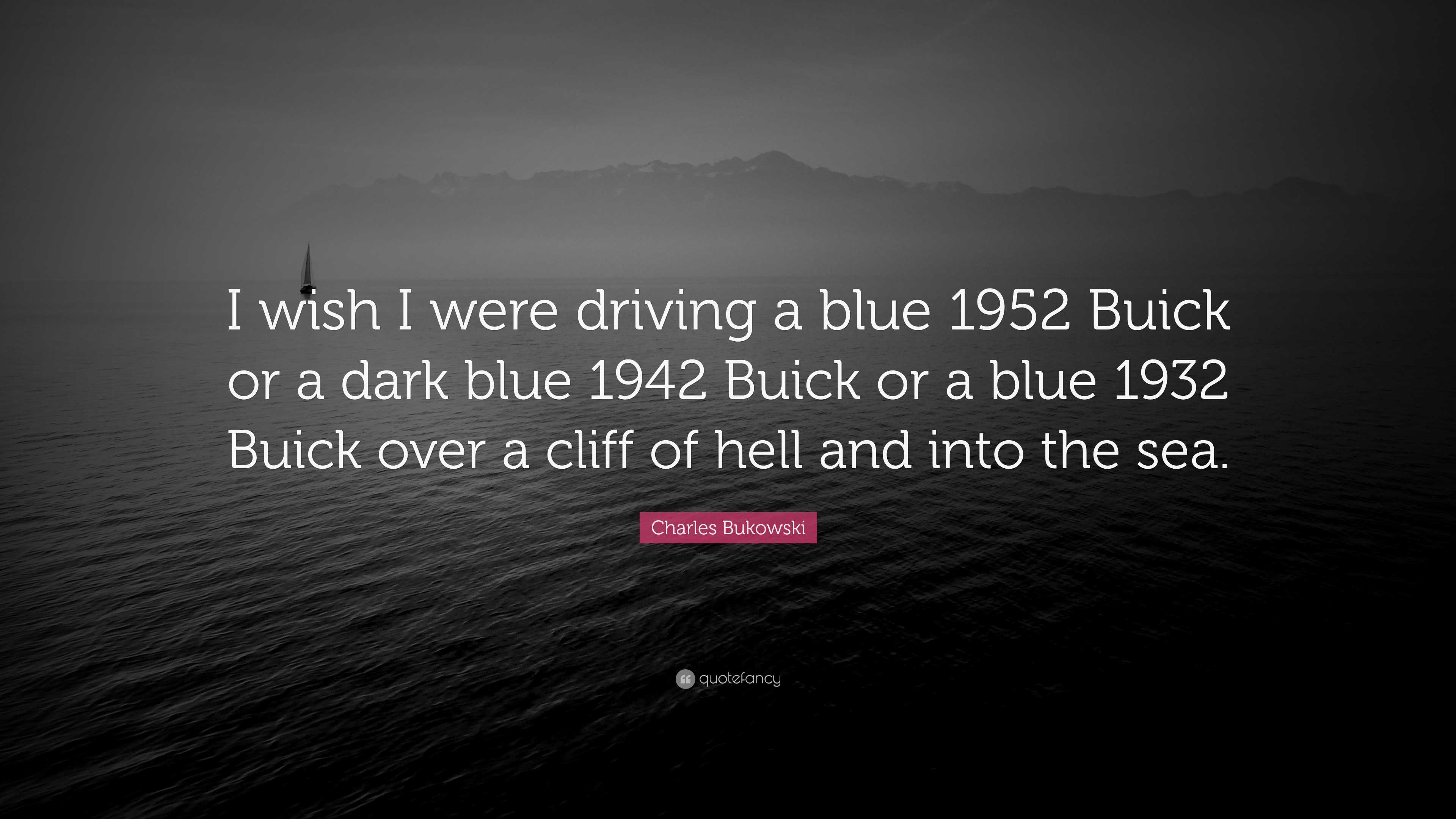 Charles Bukowski Quote: “I wish I were driving a blue 1952 Buick or a ...