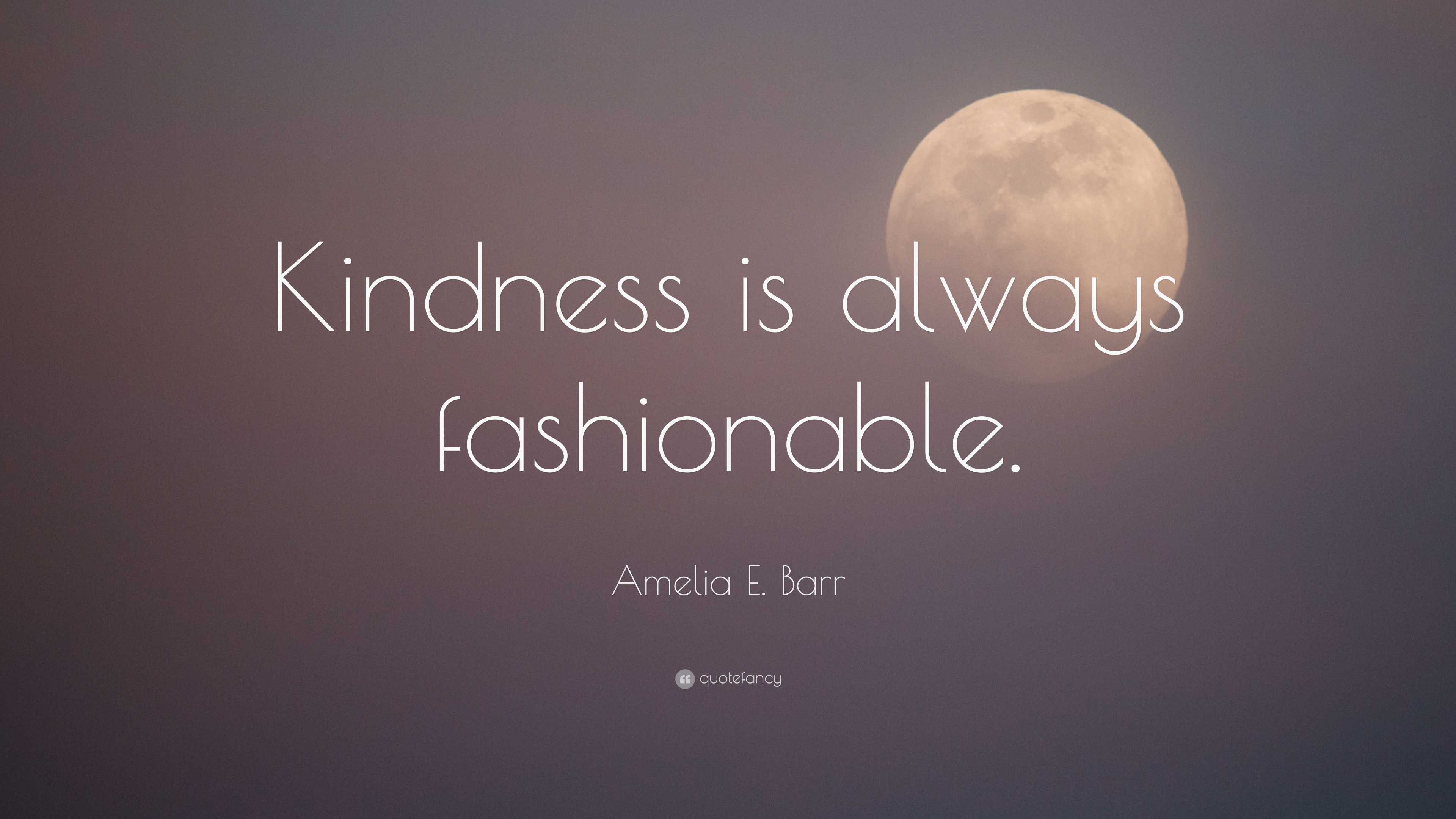 Amelia E. Barr Quote: “Kindness is always fashionable.”
