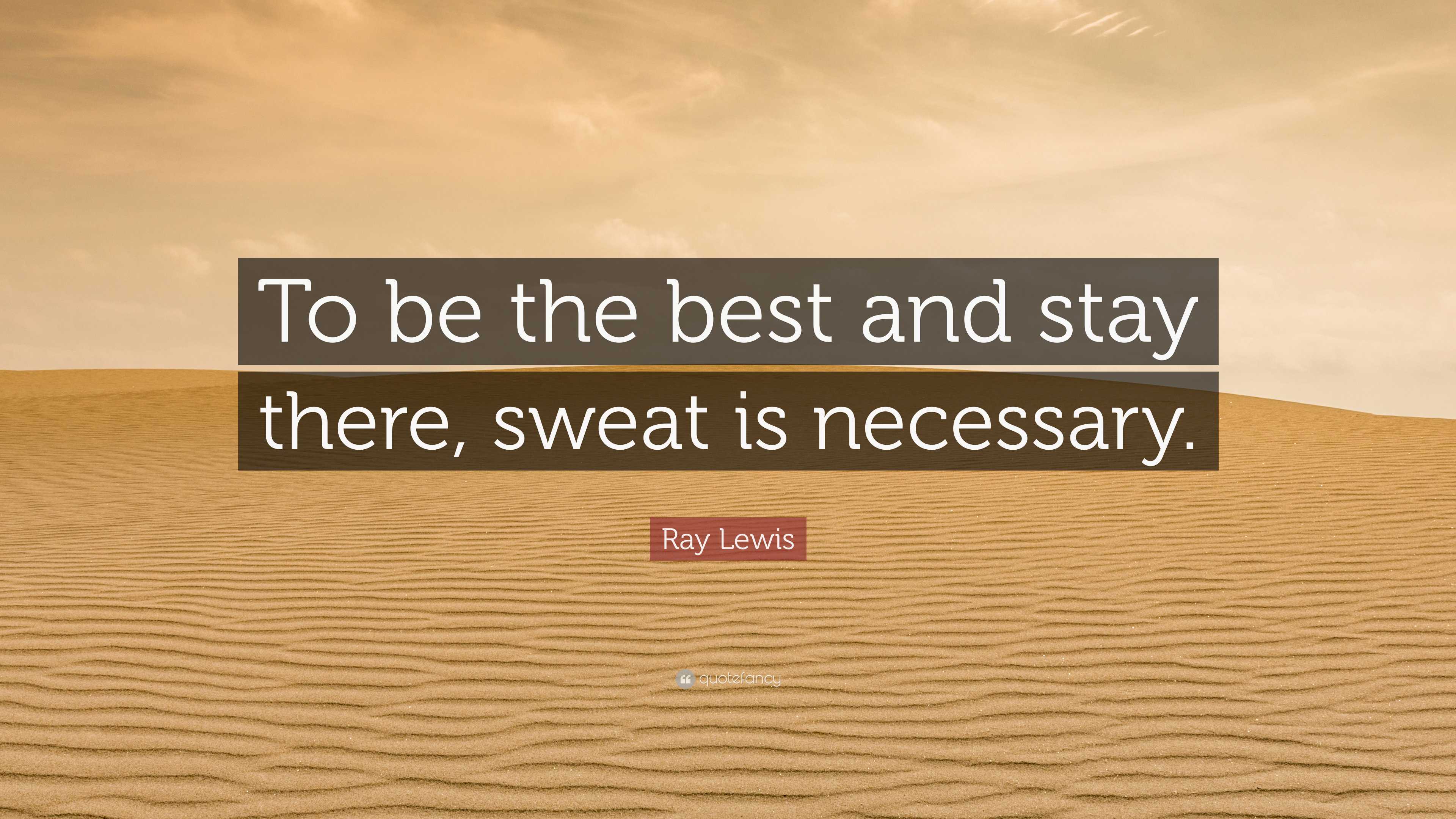 Ray Lewis Quote: “To be the best and stay there, sweat is necessary.”