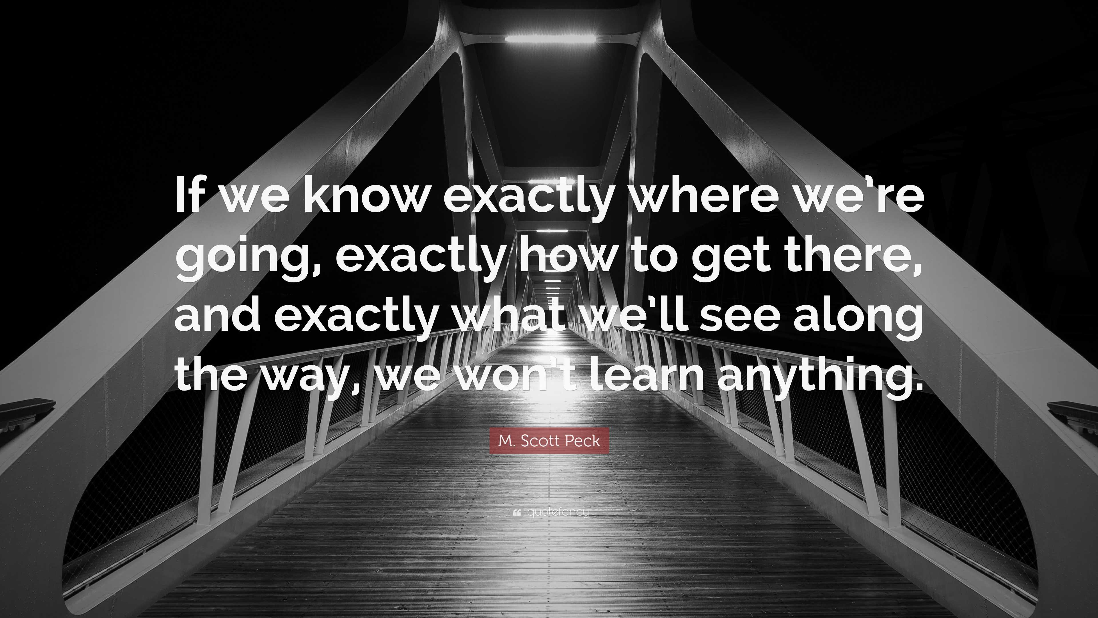 M. Scott Peck Quote: “If we know exactly where we’re going, exactly how ...