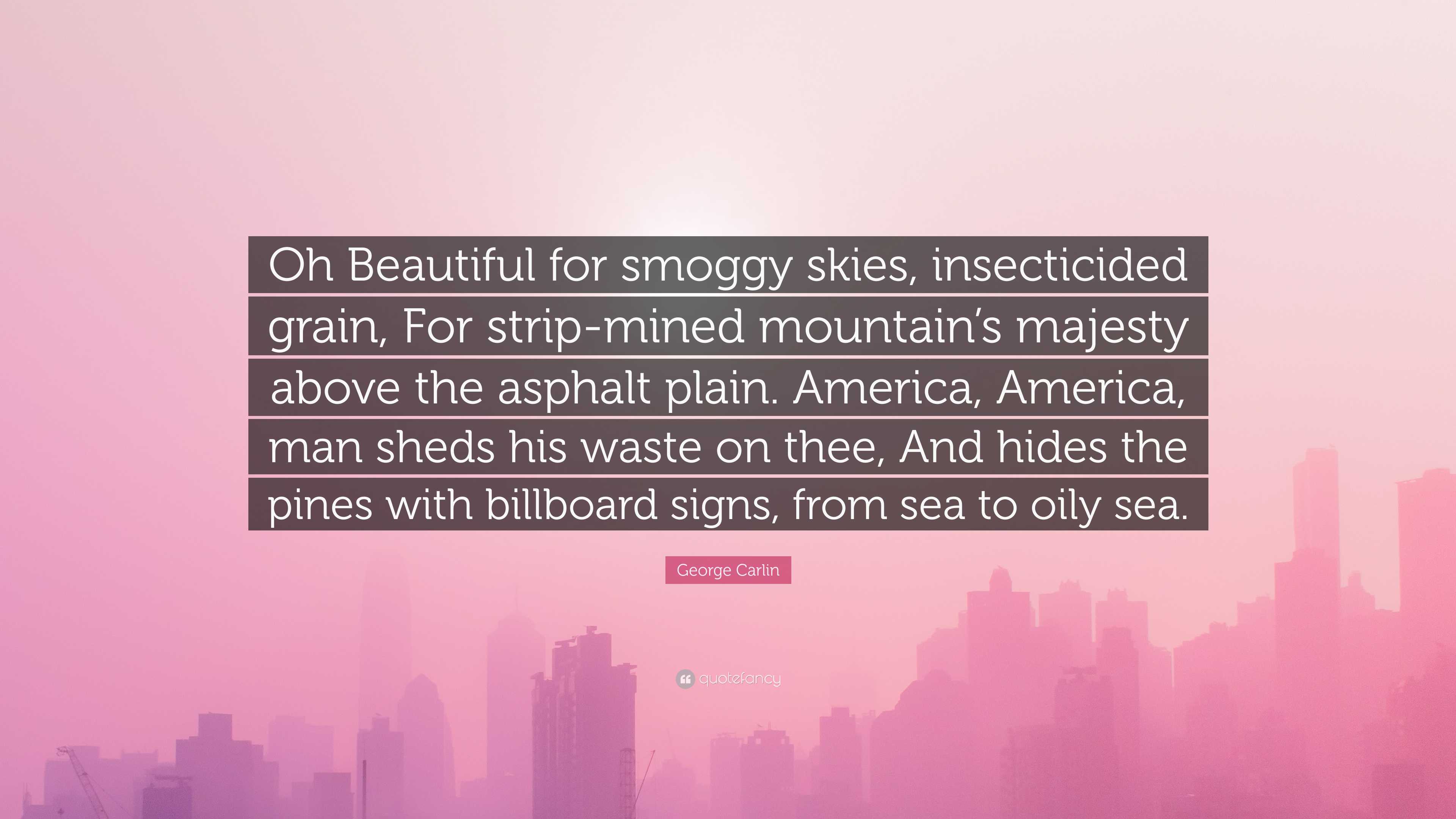 George Carlin Quote: “Oh Beautiful for smoggy skies, insecticided grain ...