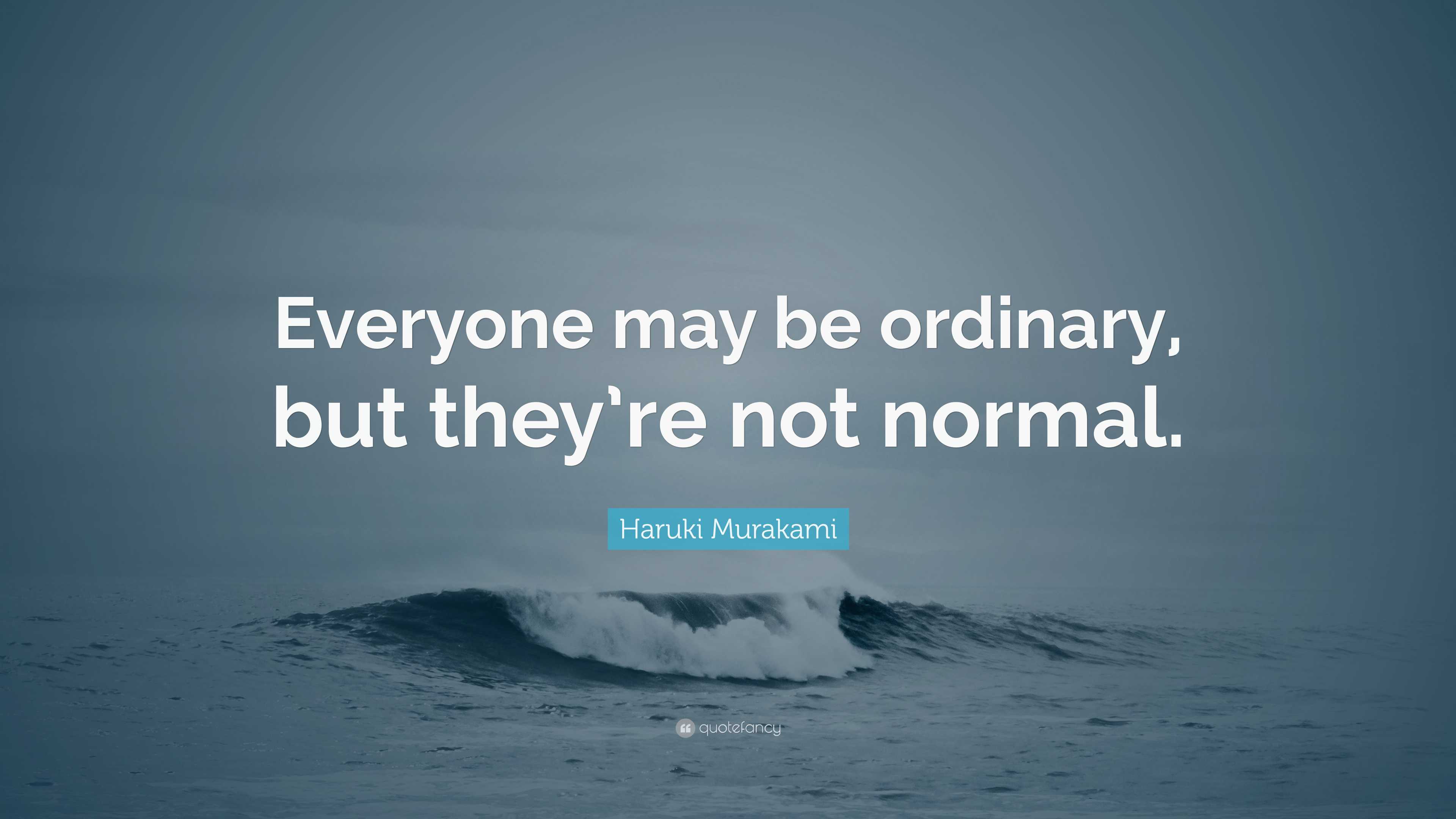 Haruki Murakami Quote: “Everyone may be ordinary, but they’re not normal.”