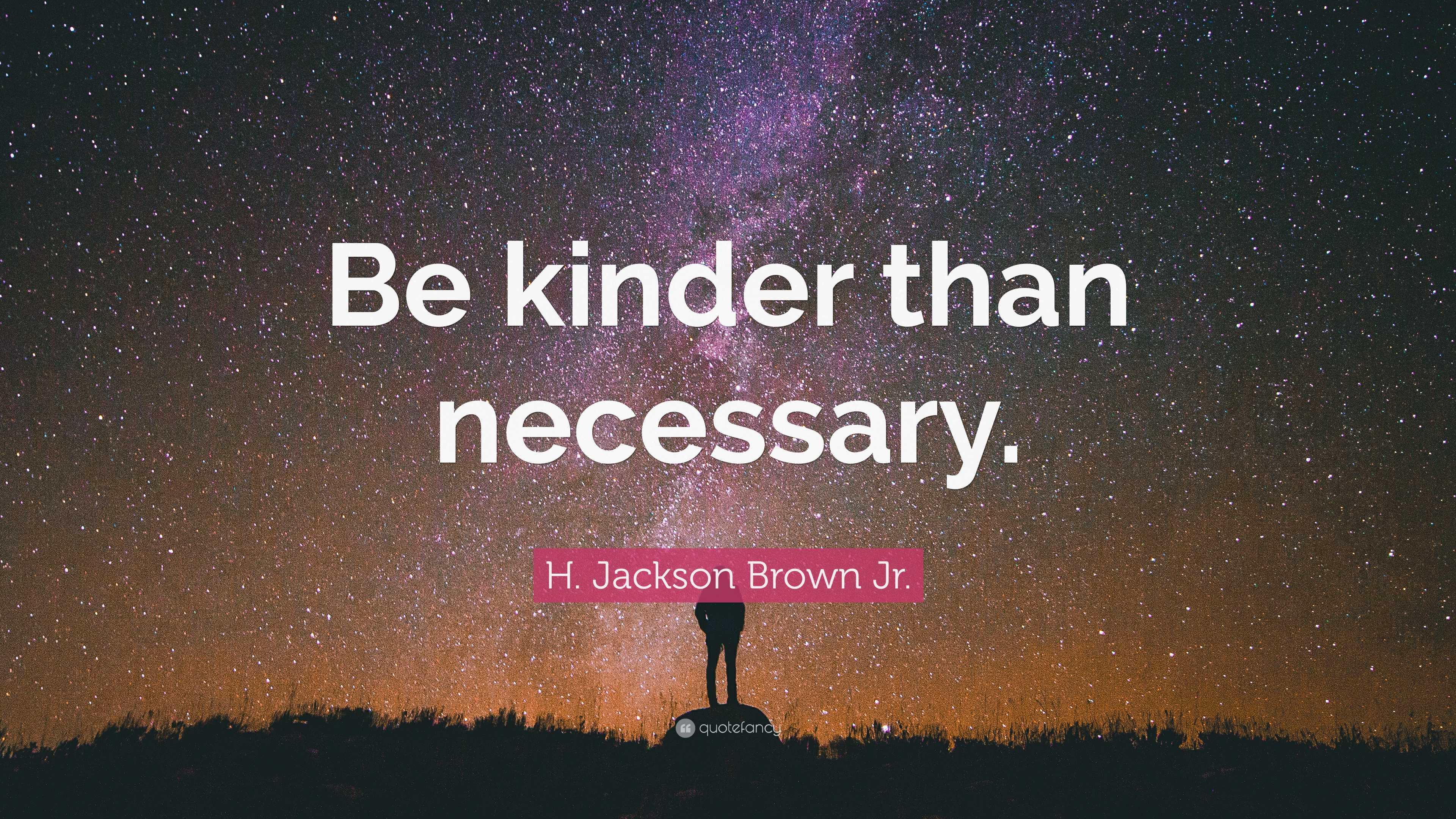 H. Jackson Brown Jr. Quote: “Be kinder than necessary.”