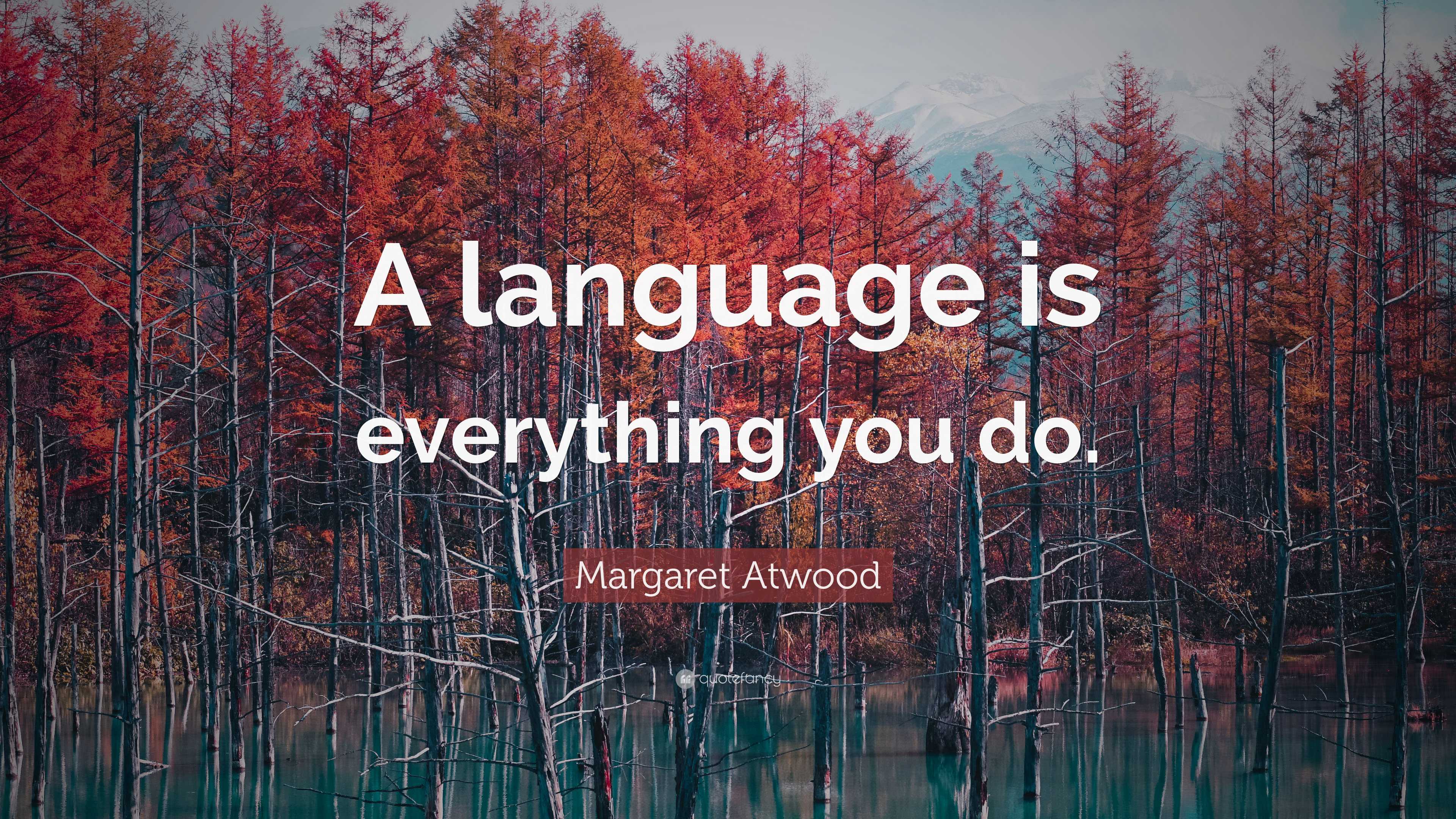 Margaret Atwood Quote: “A language is everything you do.”