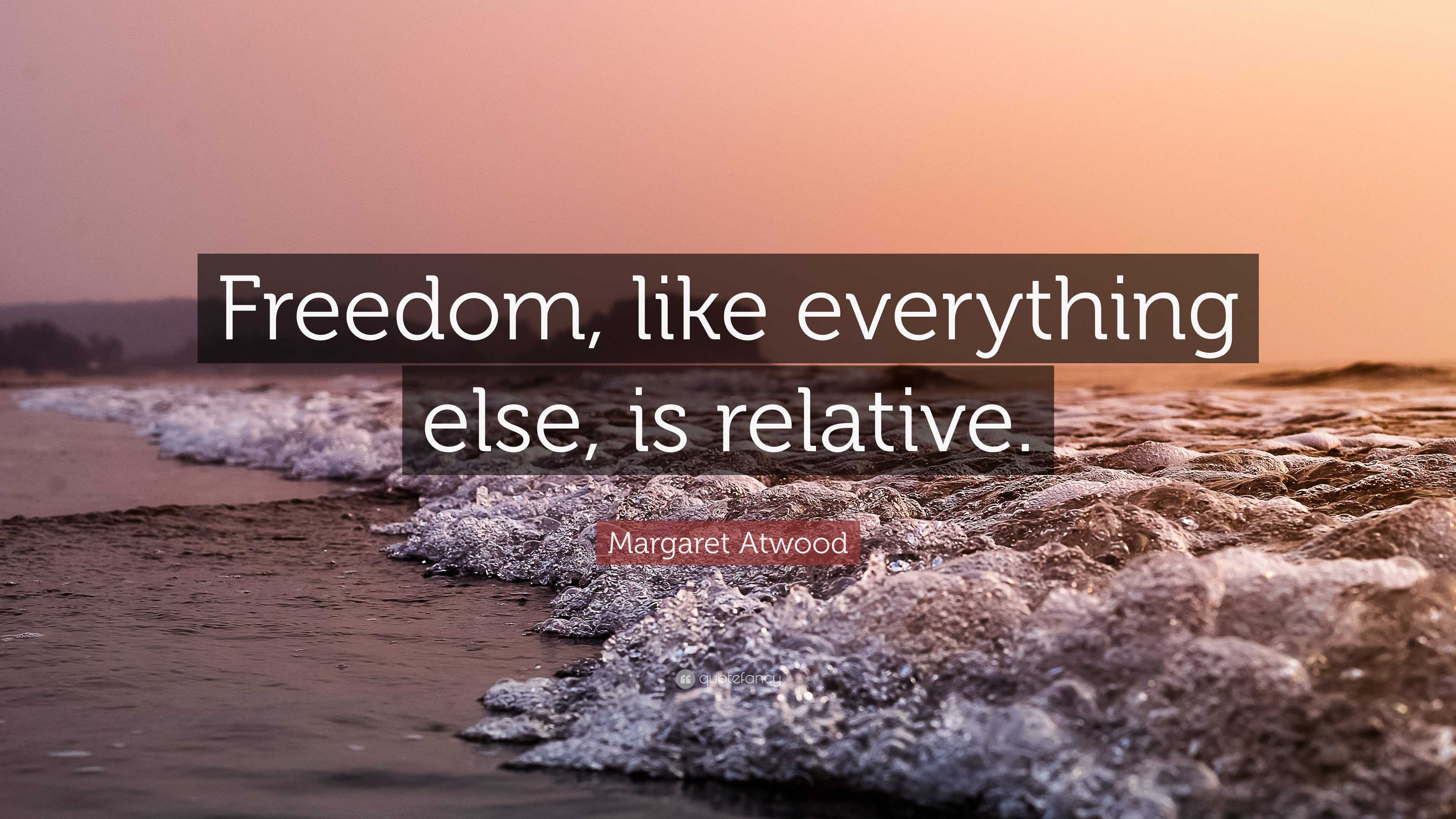 Margaret Atwood Quote: “Freedom, like everything else, is relative.”