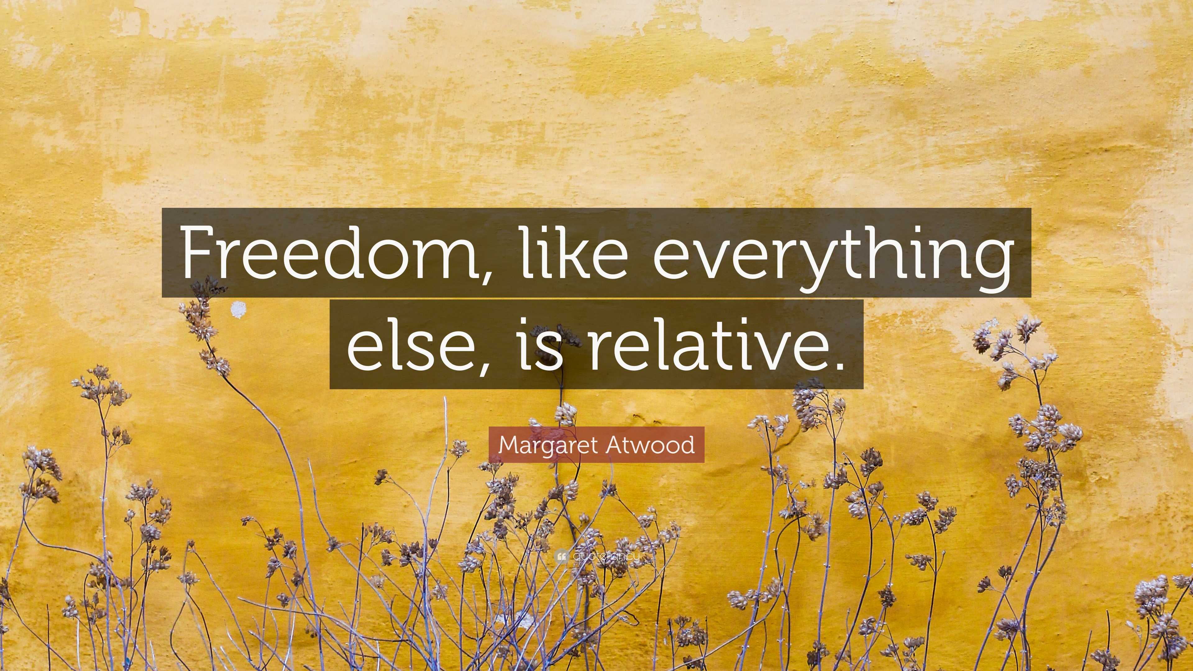 Margaret Atwood Quote: “Freedom, like everything else, is relative.”