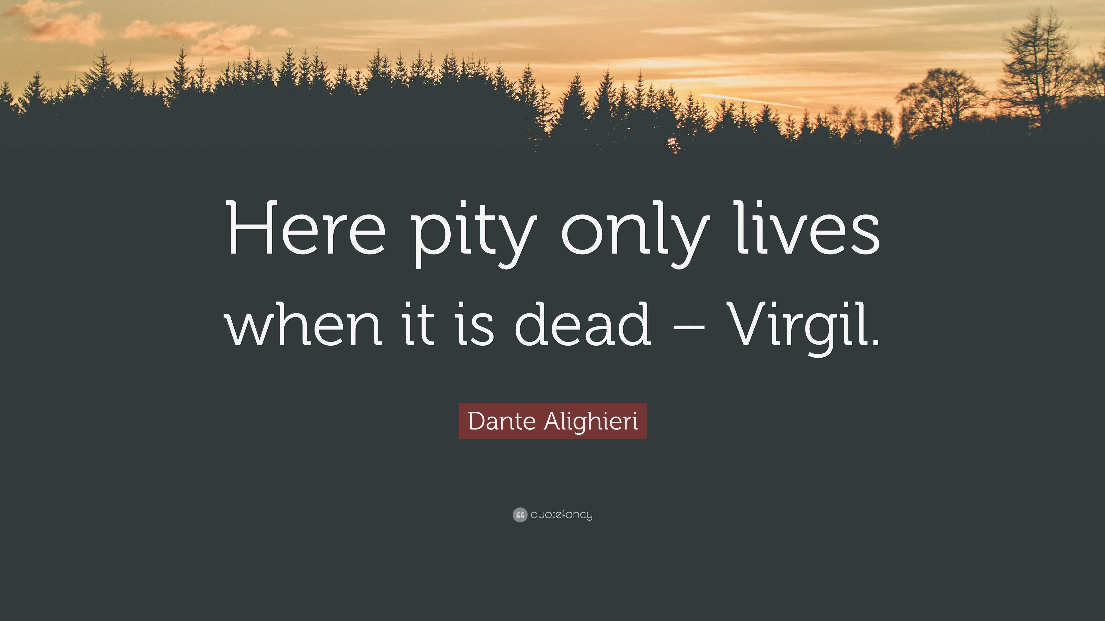 Dante Alighieri Quote: “Here pity only lives when it is dead – Virgil.”